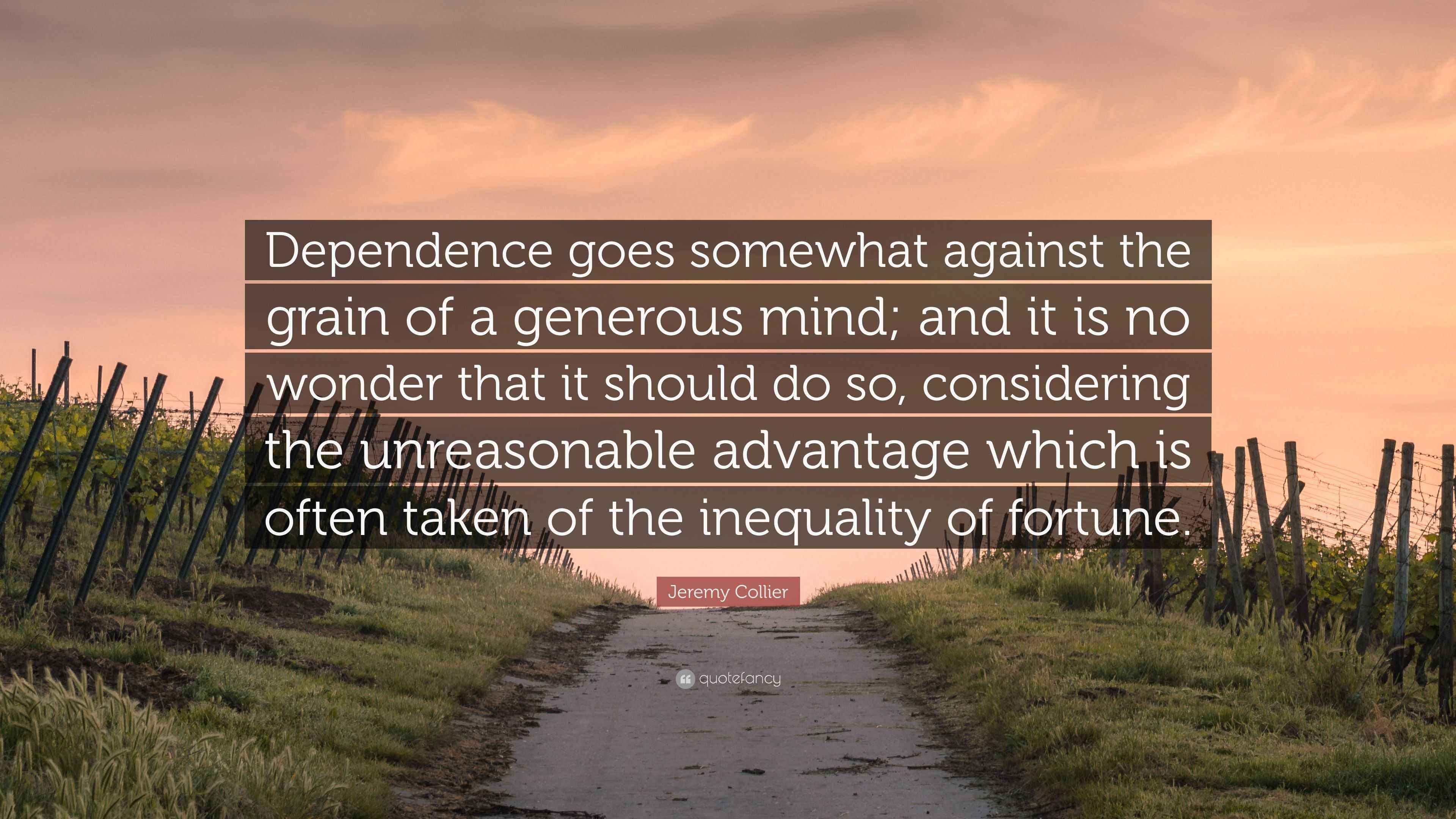 Jeremy Collier Quote: “Dependence goes somewhat against the grain of a ...