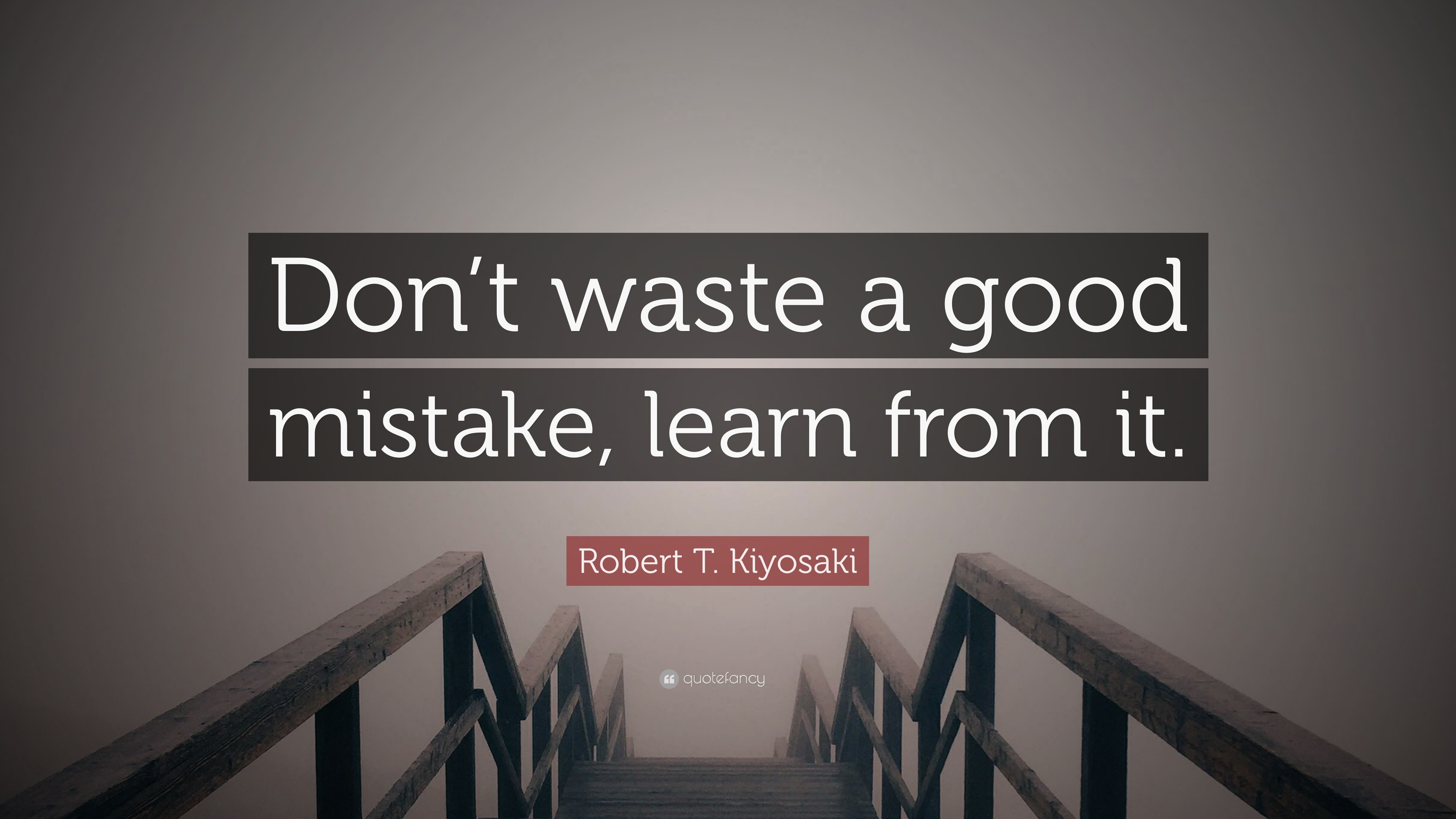 Robert T. Kiyosaki Quote: “Don’t waste a good mistake, learn from it.”