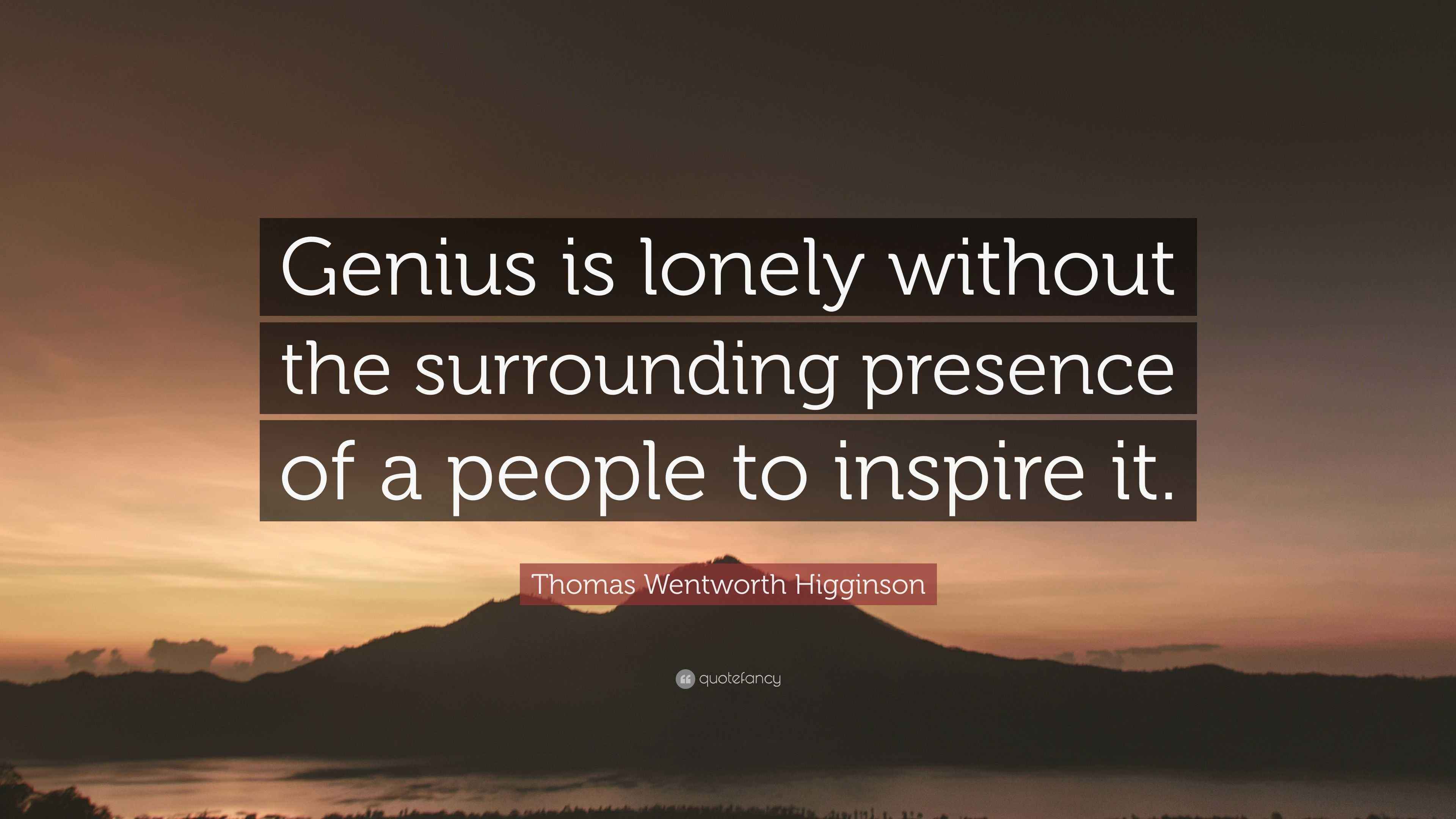Thomas Wentworth Higginson Quote: “Genius is lonely without the ...