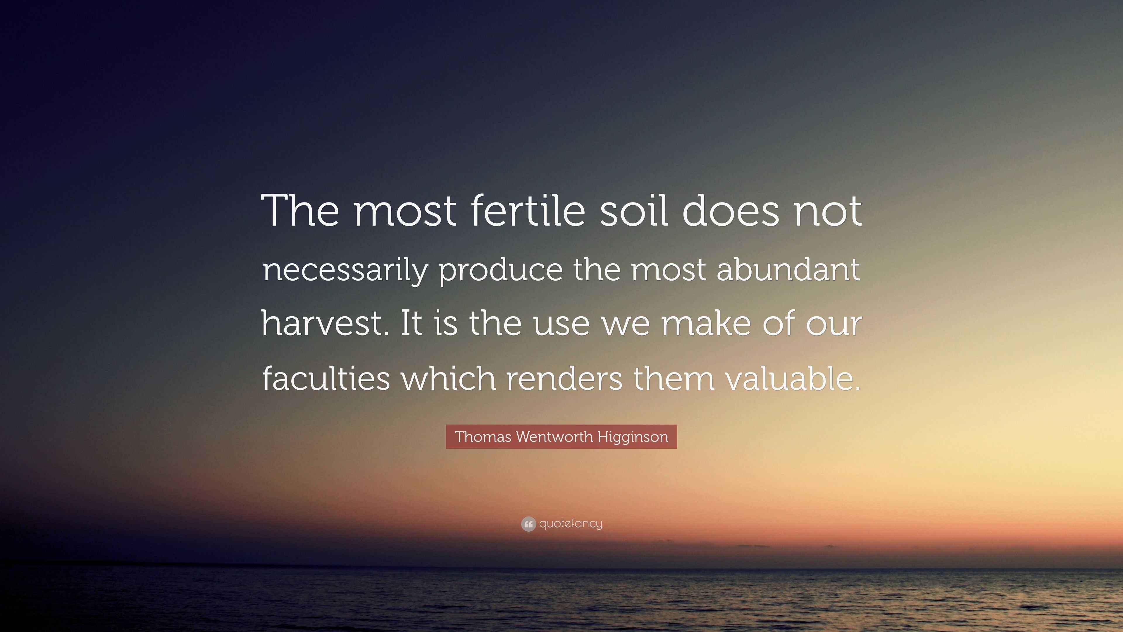 Thomas Wentworth Higginson Quote: “The most fertile soil does not ...
