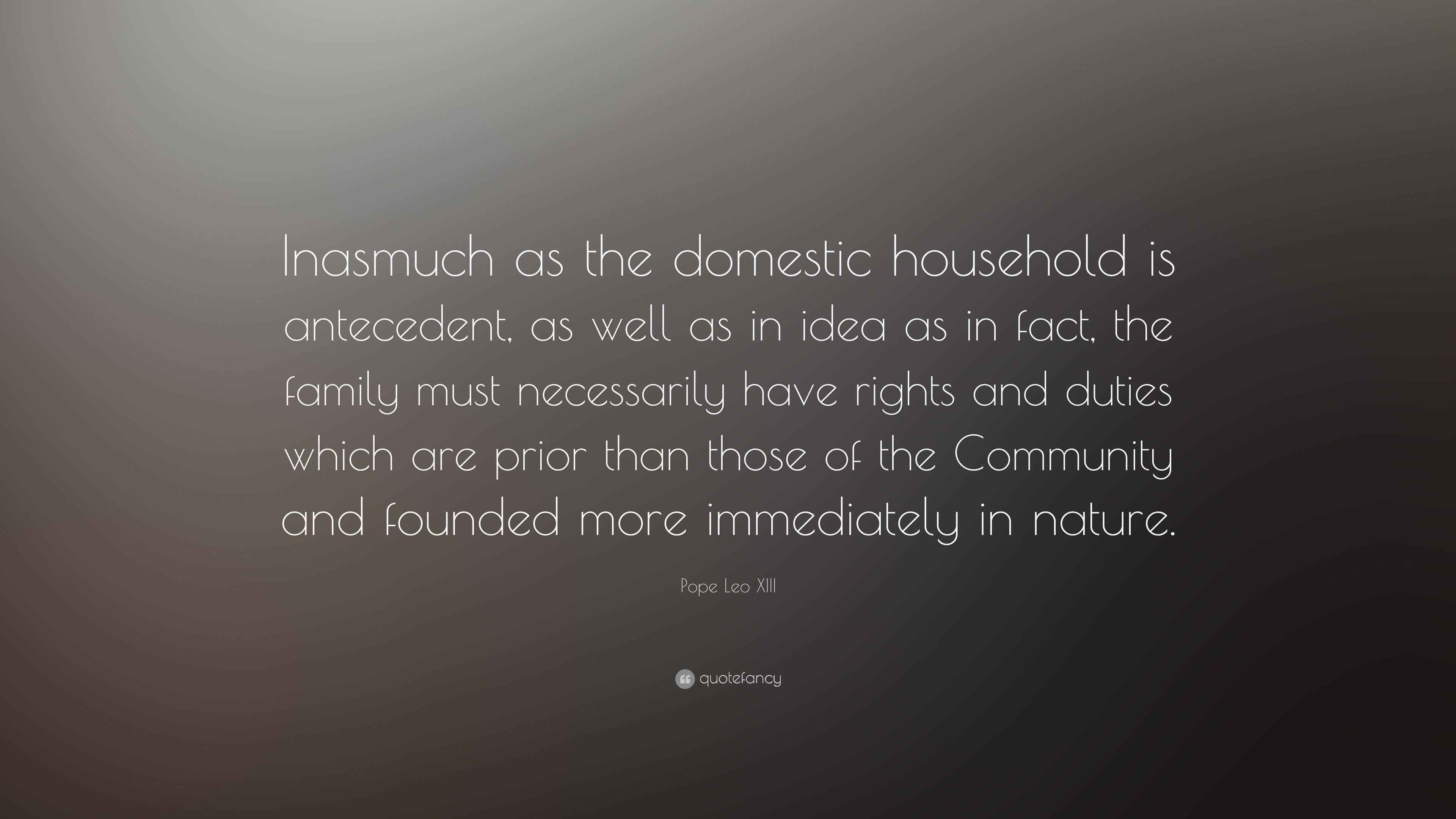 Pope Leo XIII Quote: “Inasmuch as the domestic household is antecedent ...