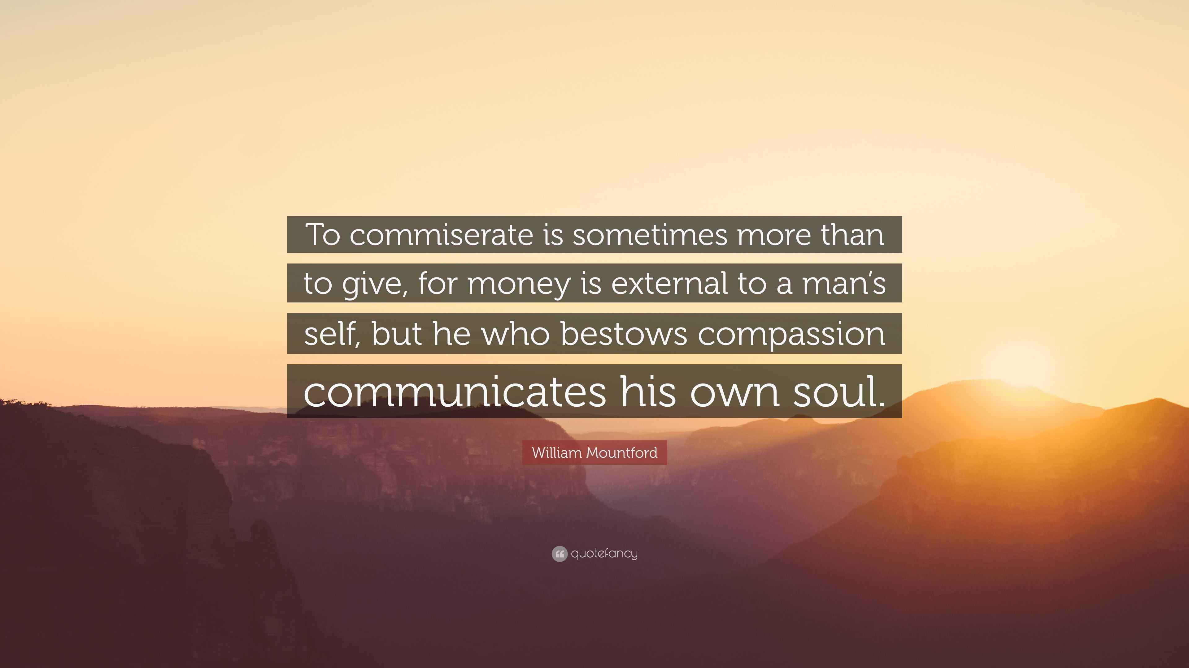 William Mountford Quote: “To commiserate is sometimes more than to give ...