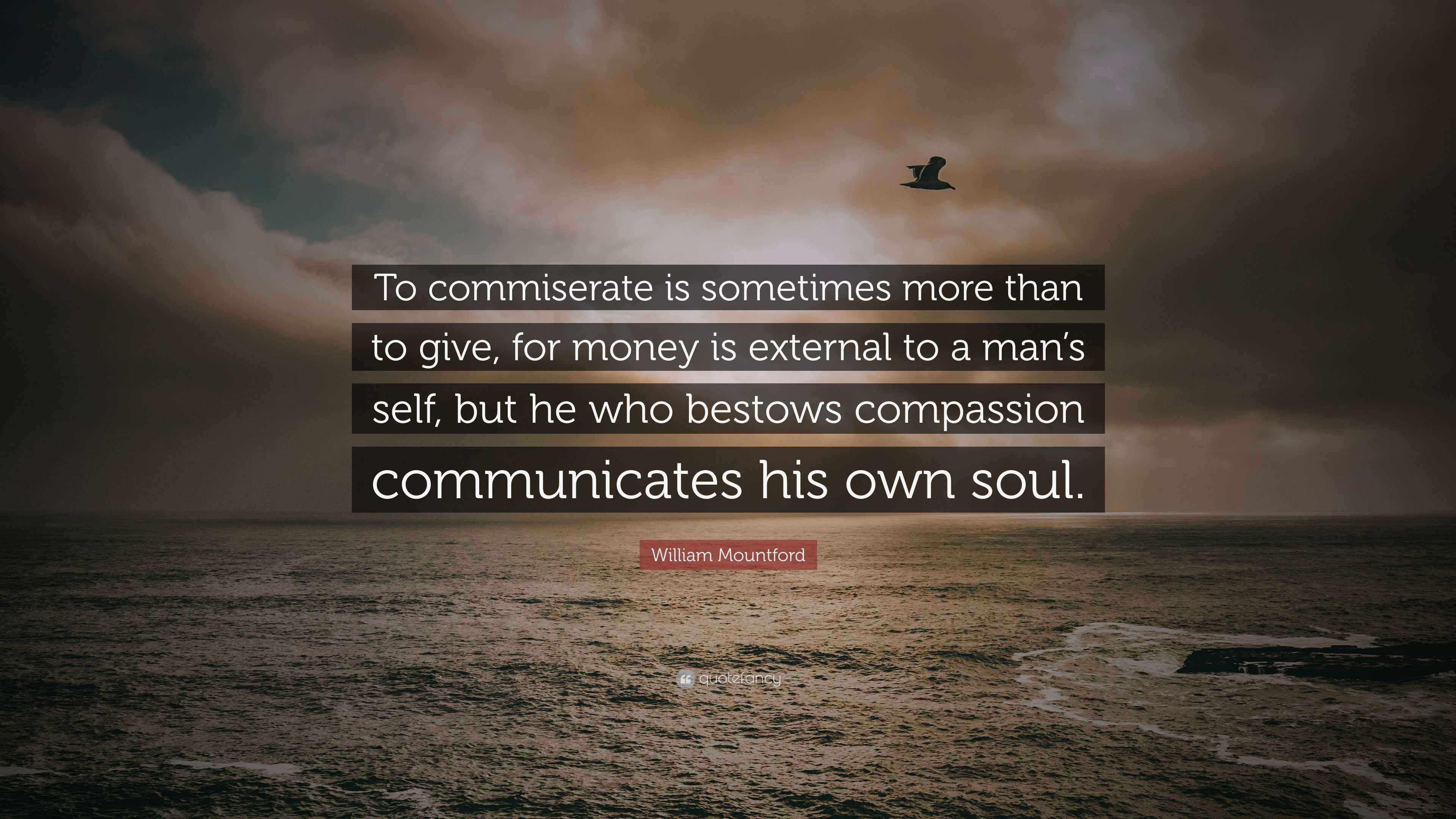 William Mountford Quote: “To commiserate is sometimes more than to give ...