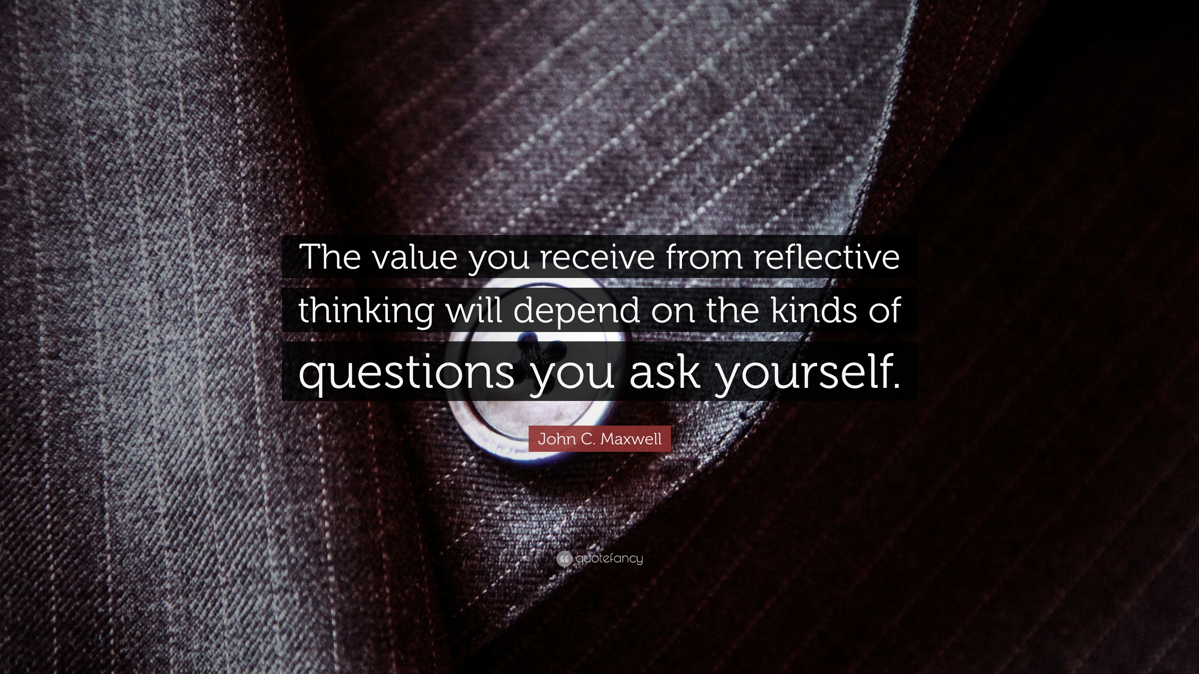 John C. Maxwell Quote: “The value you receive from reflective thinking ...