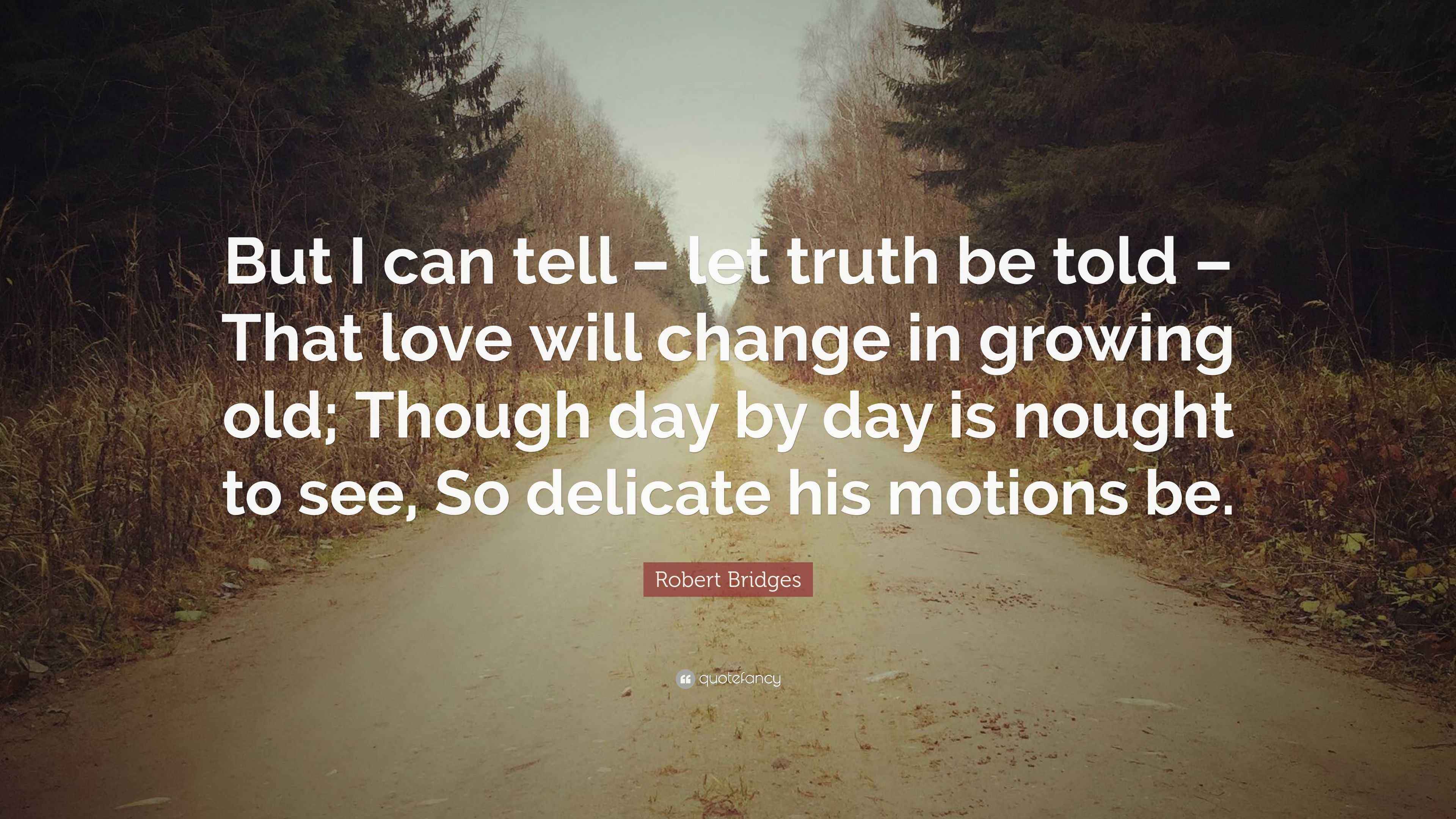 Robert Bridges Quote: “But I can tell – let truth be told – That love ...