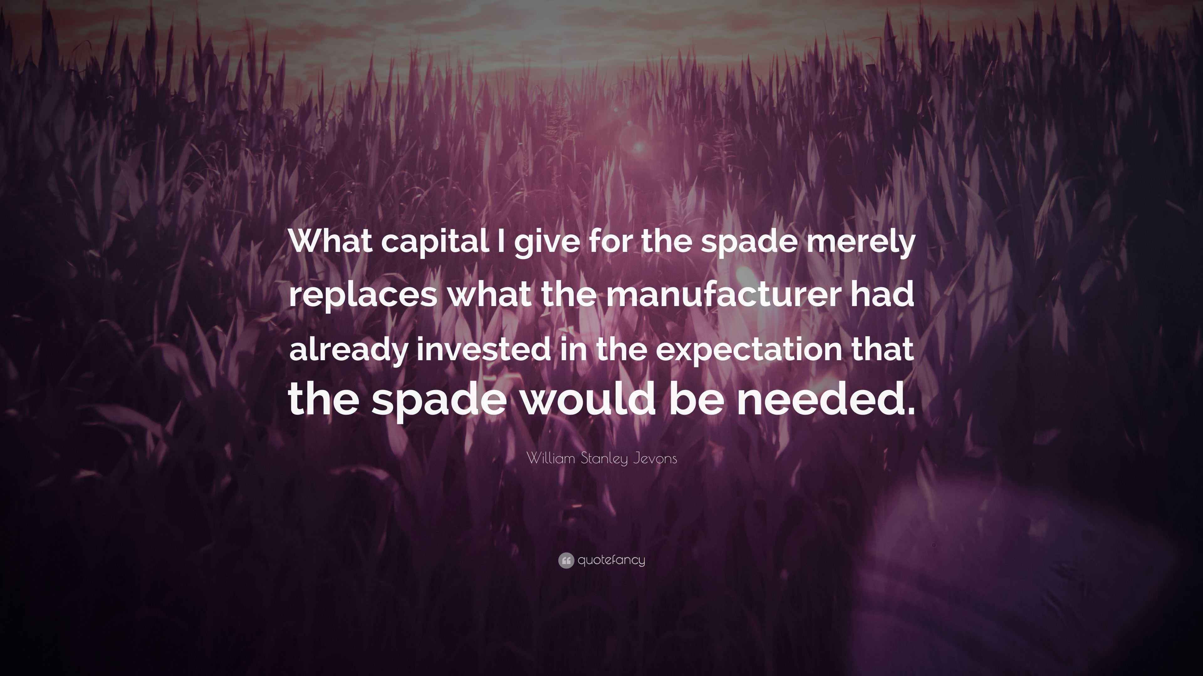 William Stanley Jevons Quote: “What capital I give for the spade merely ...