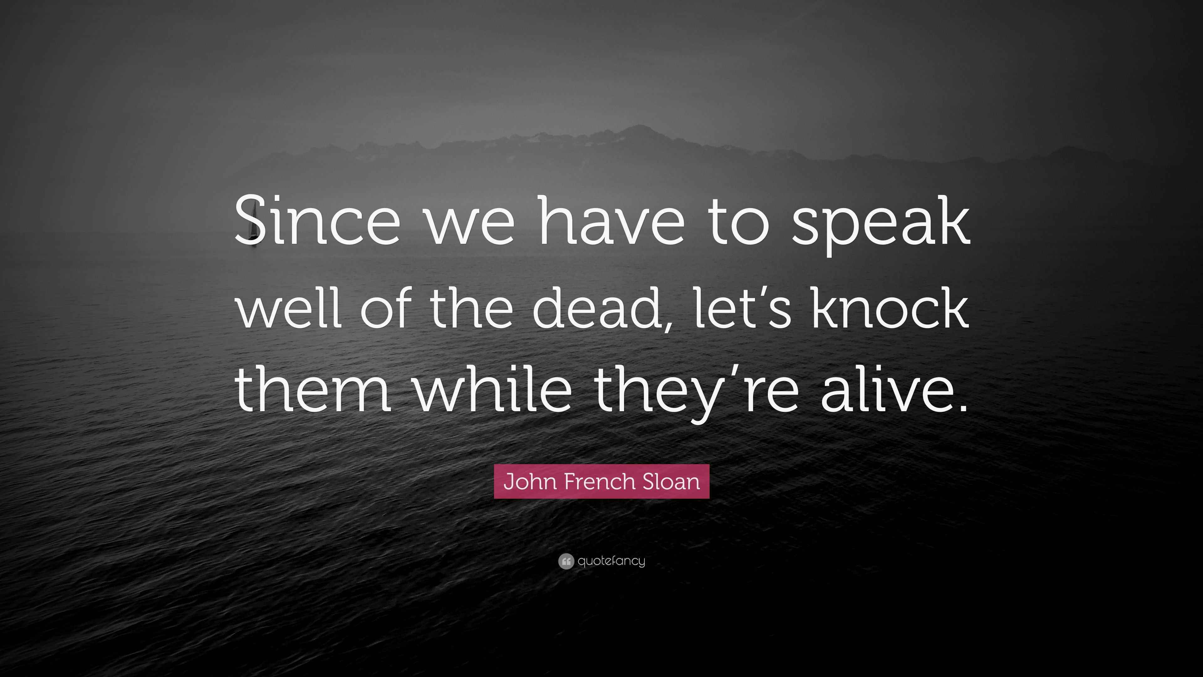 John French Sloan Quote: “Since we have to speak well of the dead, let ...