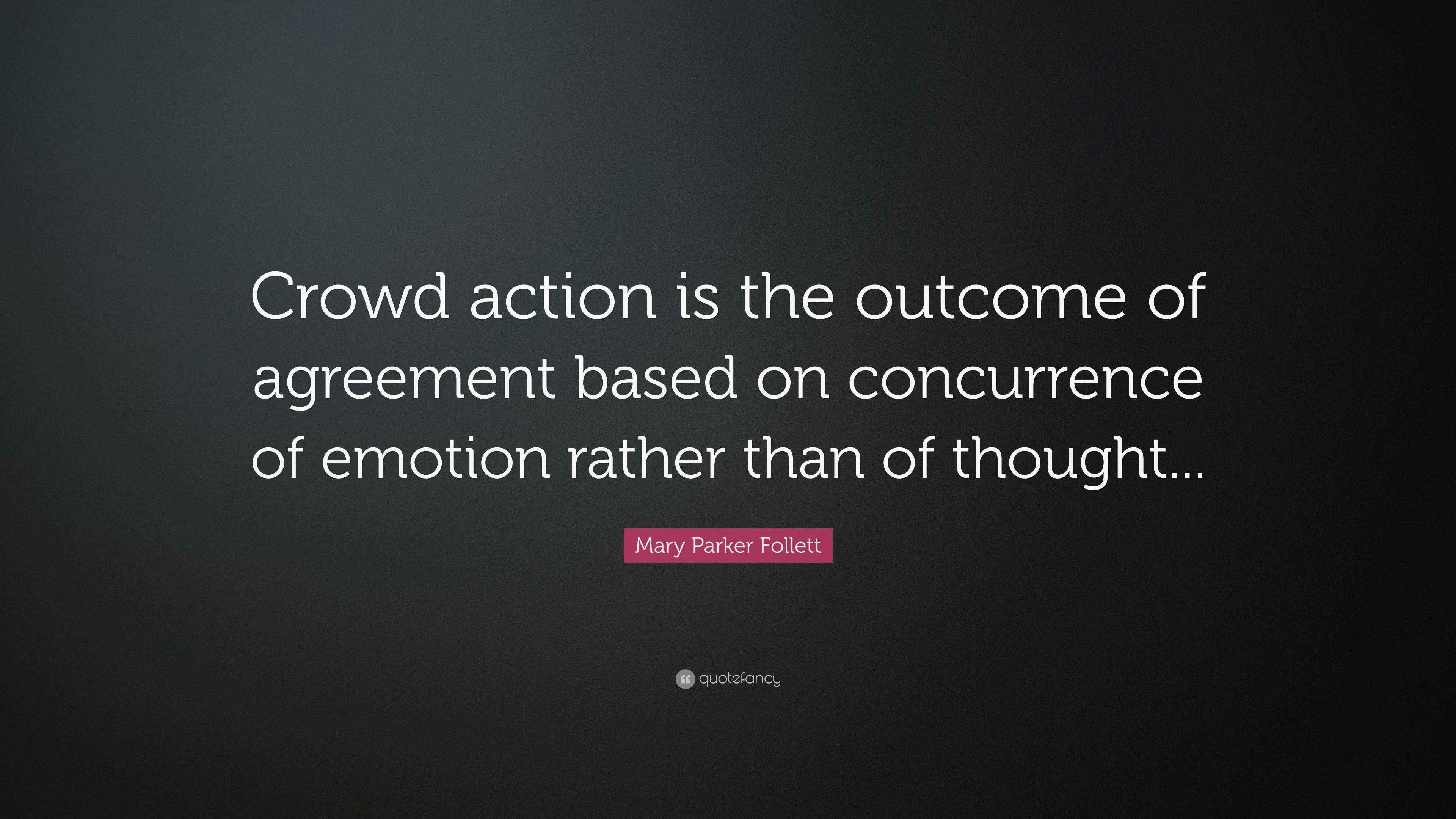 Mary Parker Follett Quote: “Crowd action is the outcome of agreement ...
