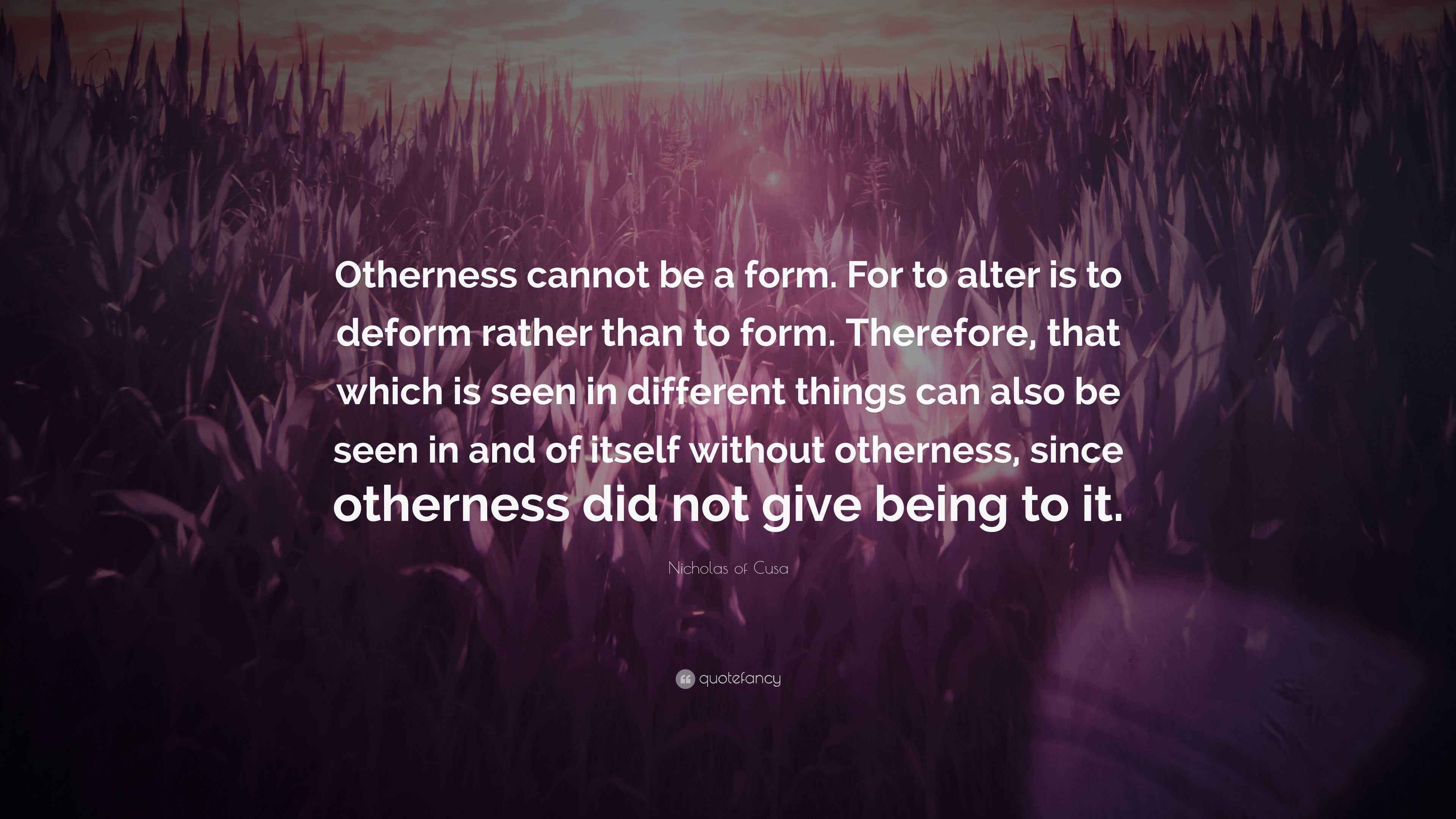 Nicholas of Cusa Quote: “Otherness cannot be a form. For to alter is to ...