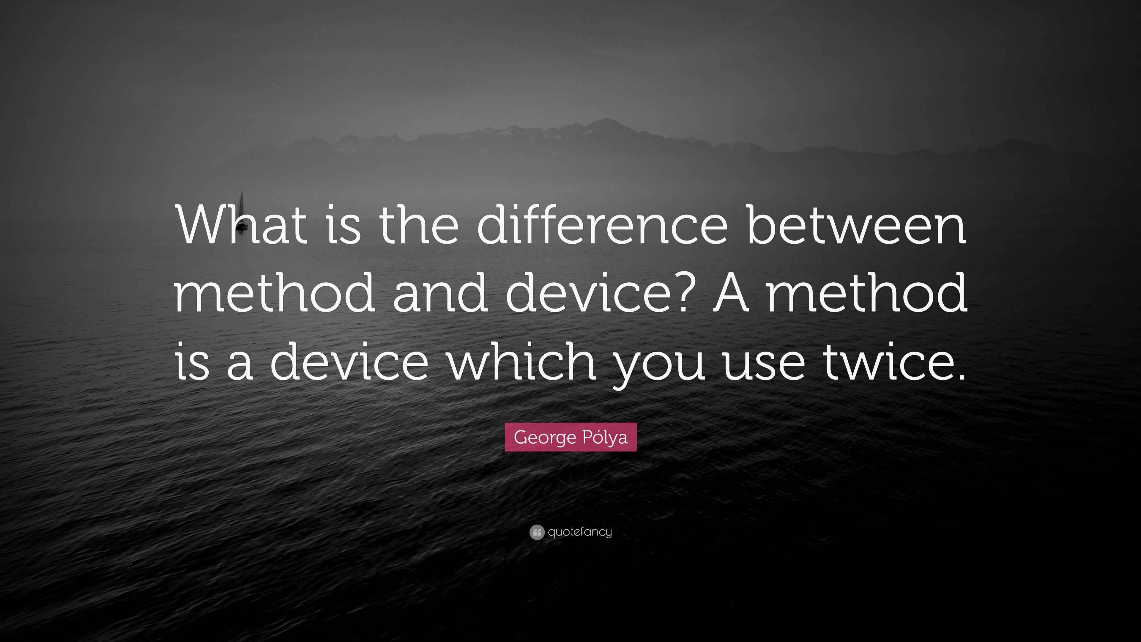 George Pólya Quote: “What is the difference between method and device ...