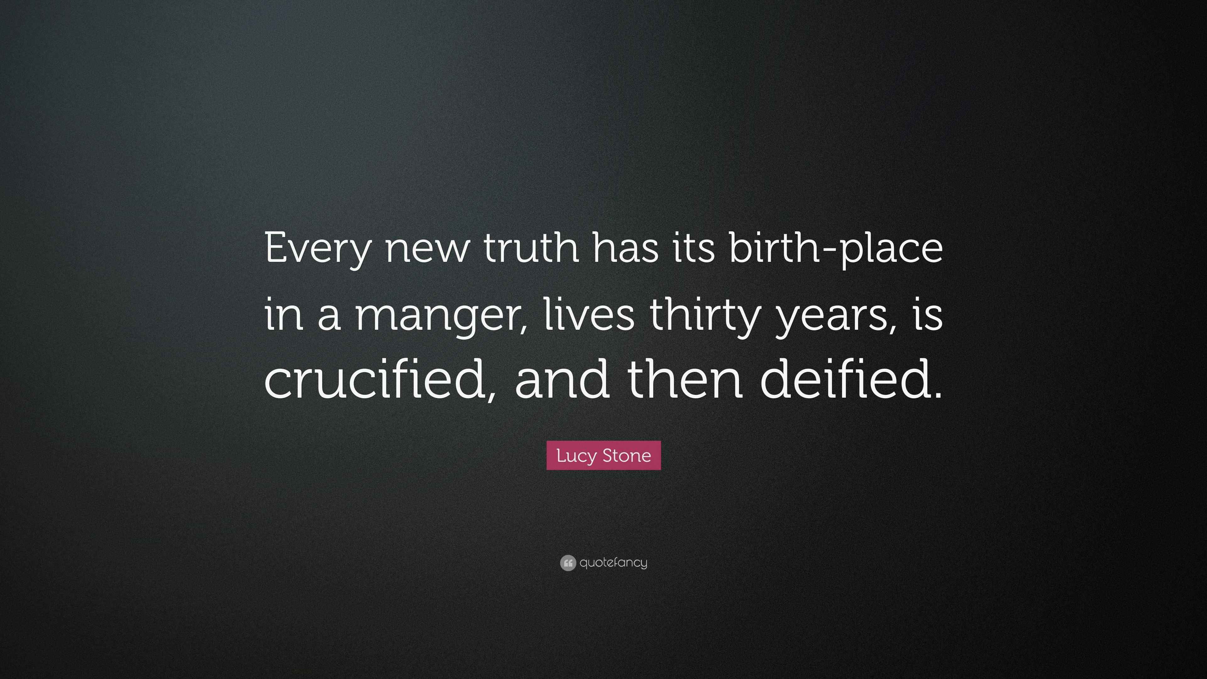Lucy Stone Quote: “Every new truth has its birth-place in a manger ...