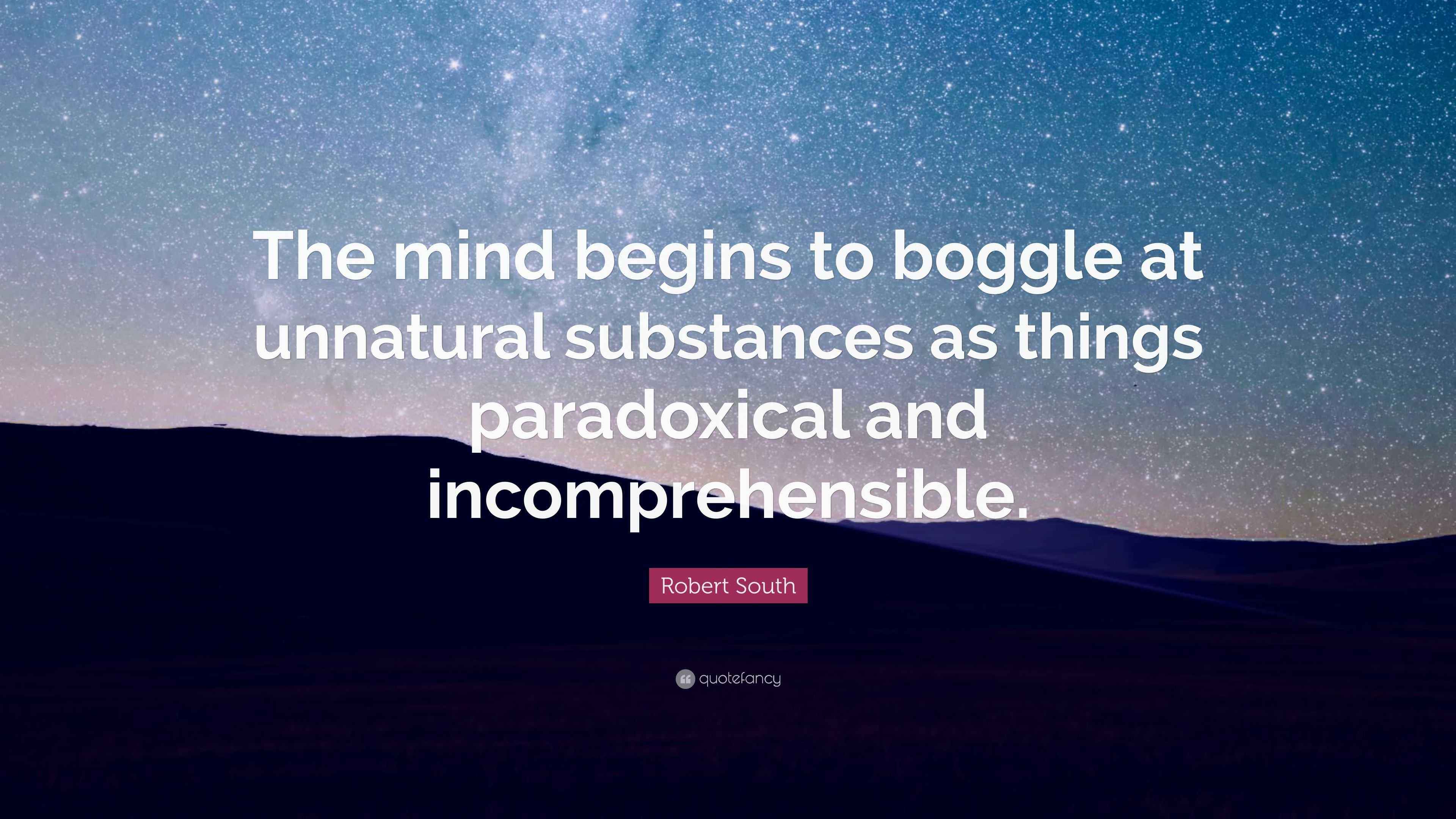 Robert South Quote: “The mind begins to boggle at unnatural substances ...