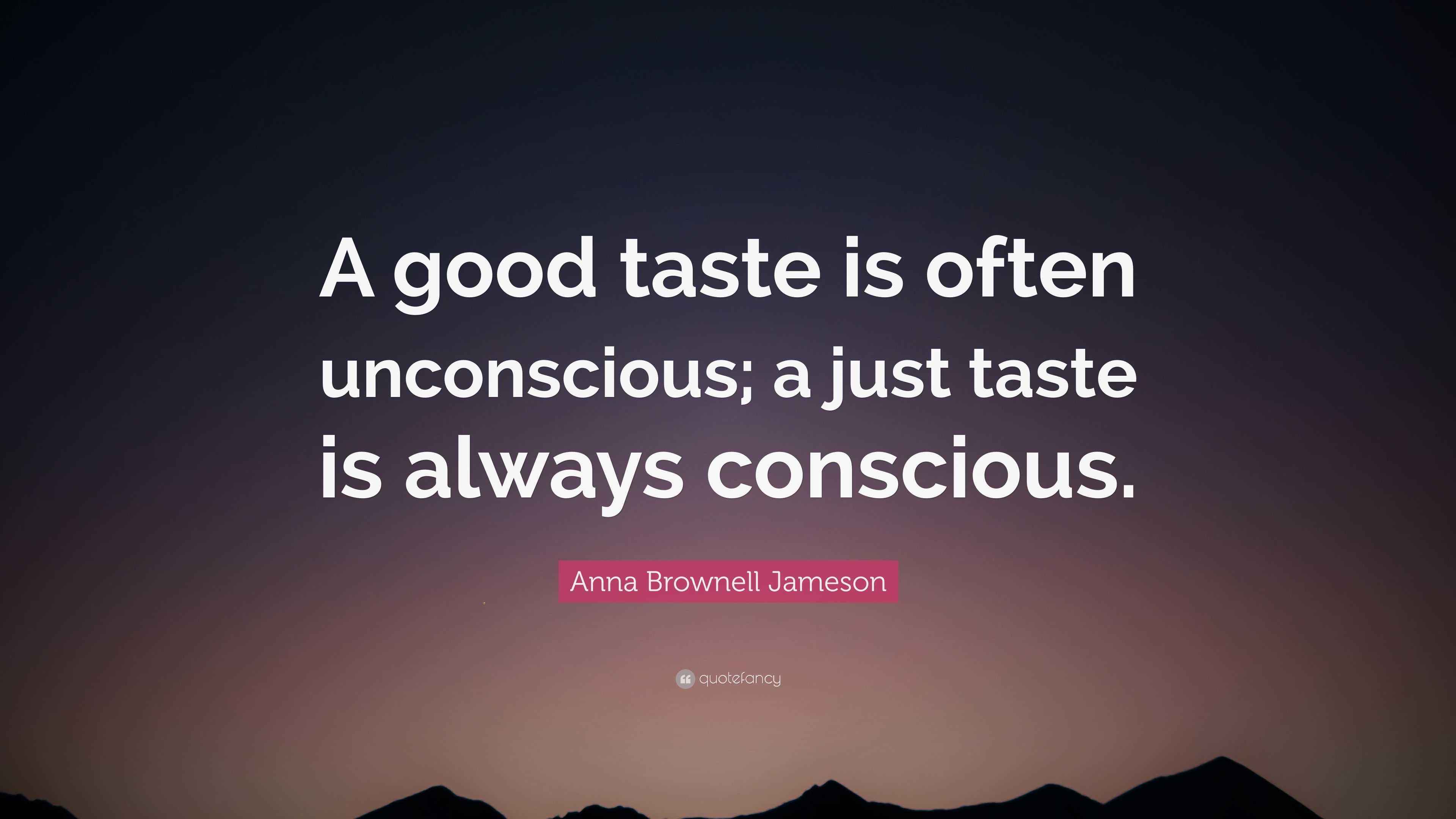 Anna Brownell Jameson Quote: “A good taste is often unconscious; a just ...
