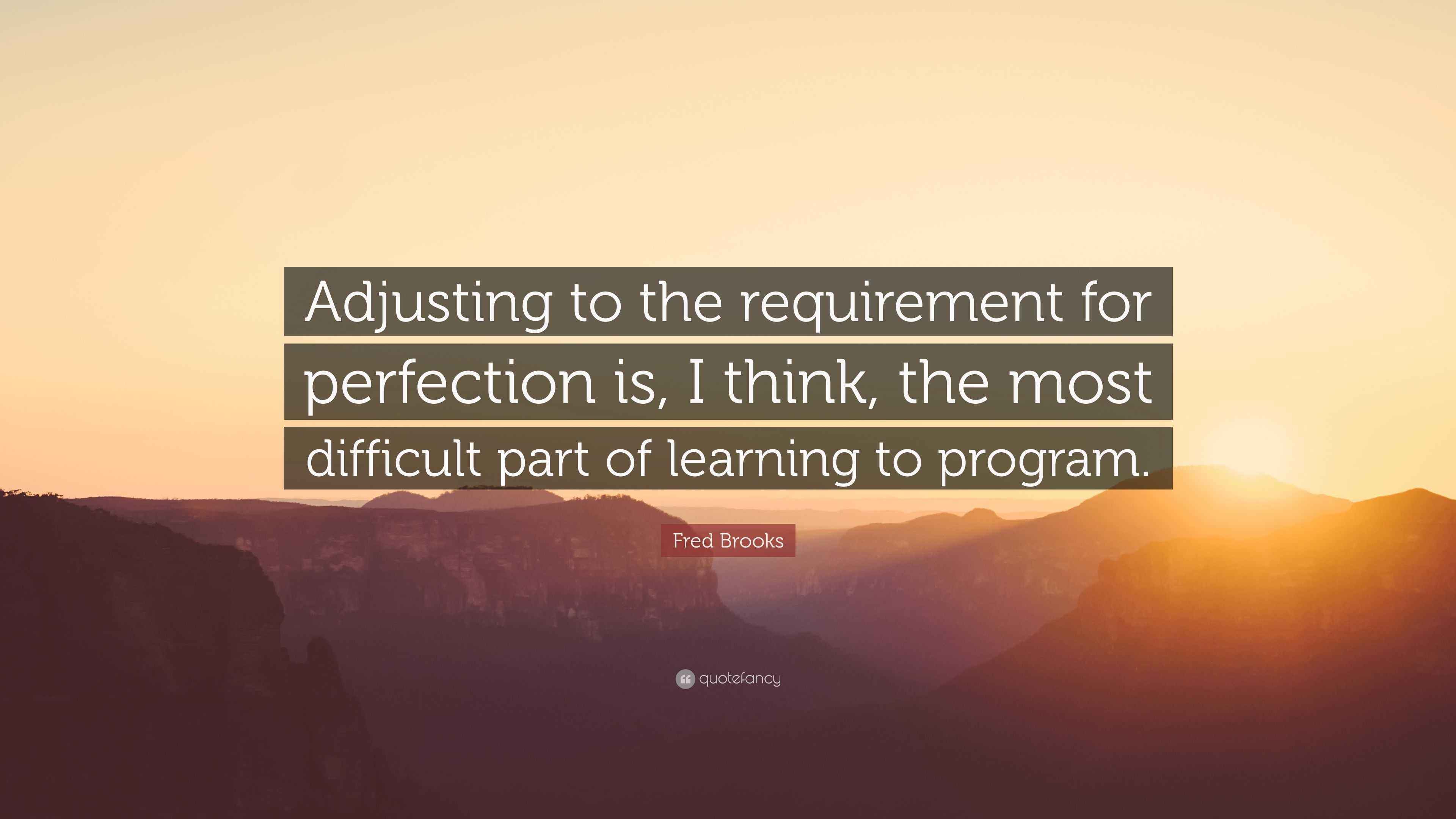 Fred Brooks Quote: “Adjusting to the requirement for perfection is, I ...