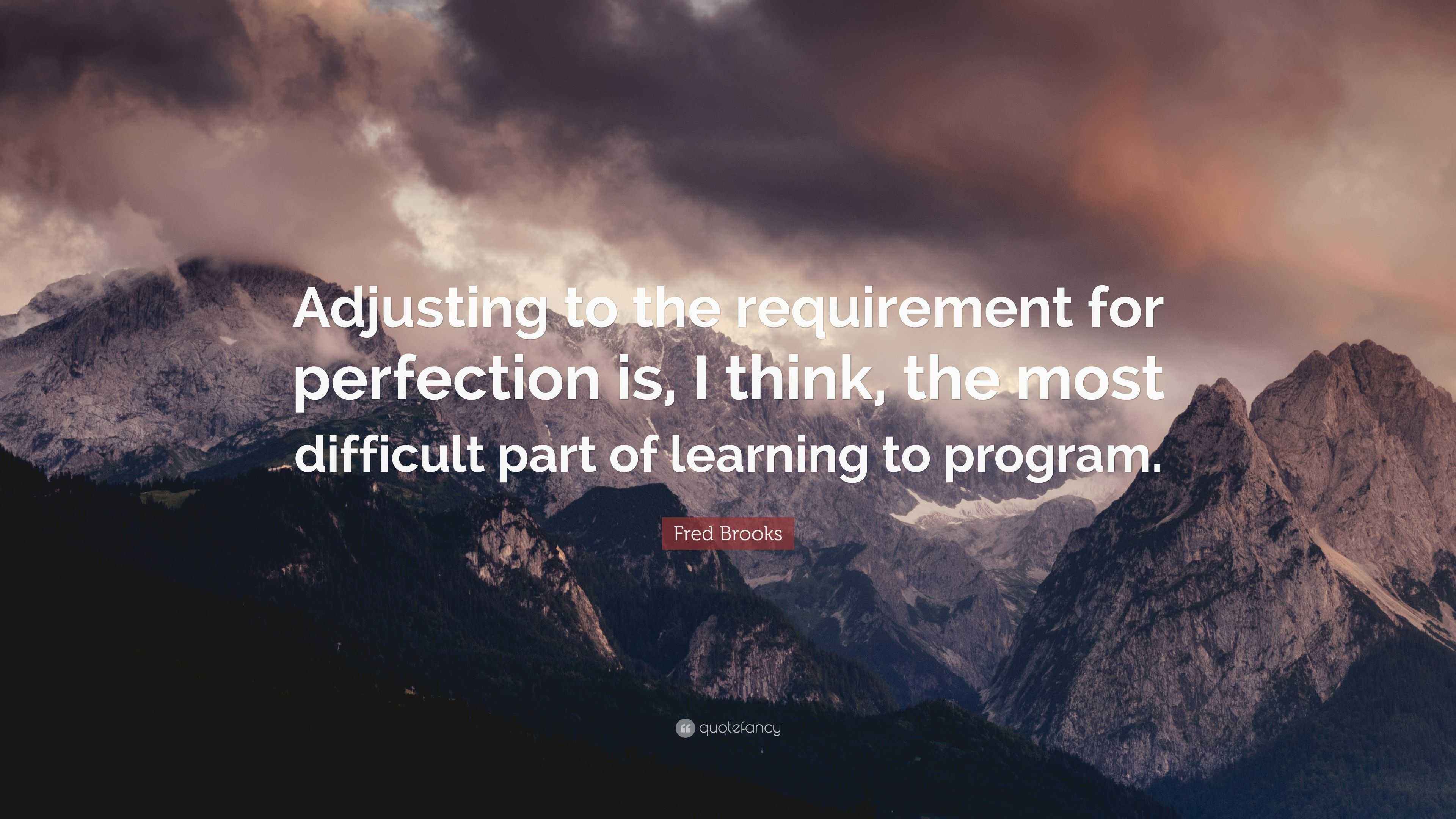 Fred Brooks Quote: “Adjusting to the requirement for perfection is, I ...
