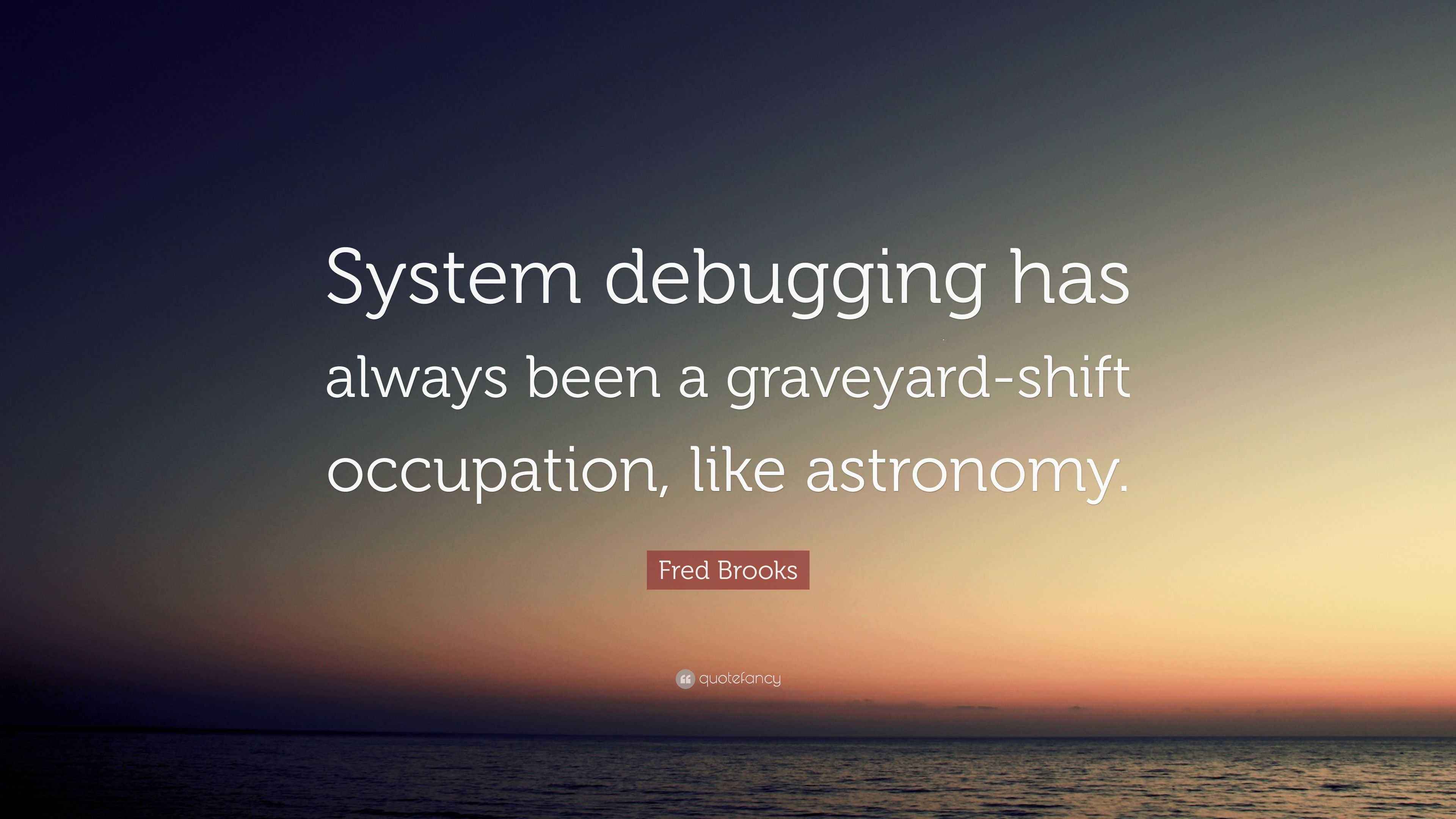 Fred Brooks Quote: “System debugging has always been a graveyard-shift ...