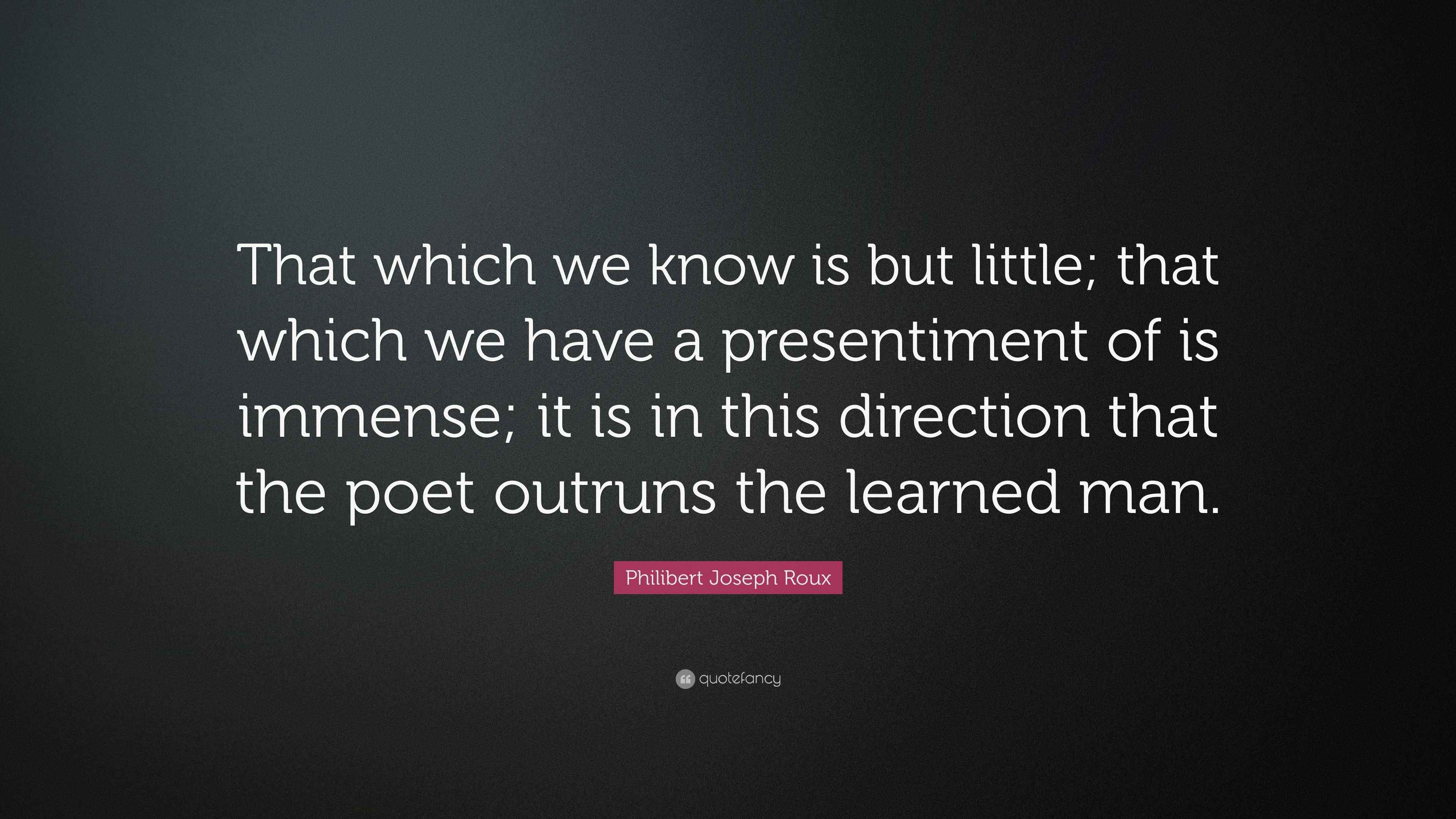 Philibert Joseph Roux Quote: “That which we know is but little; that ...