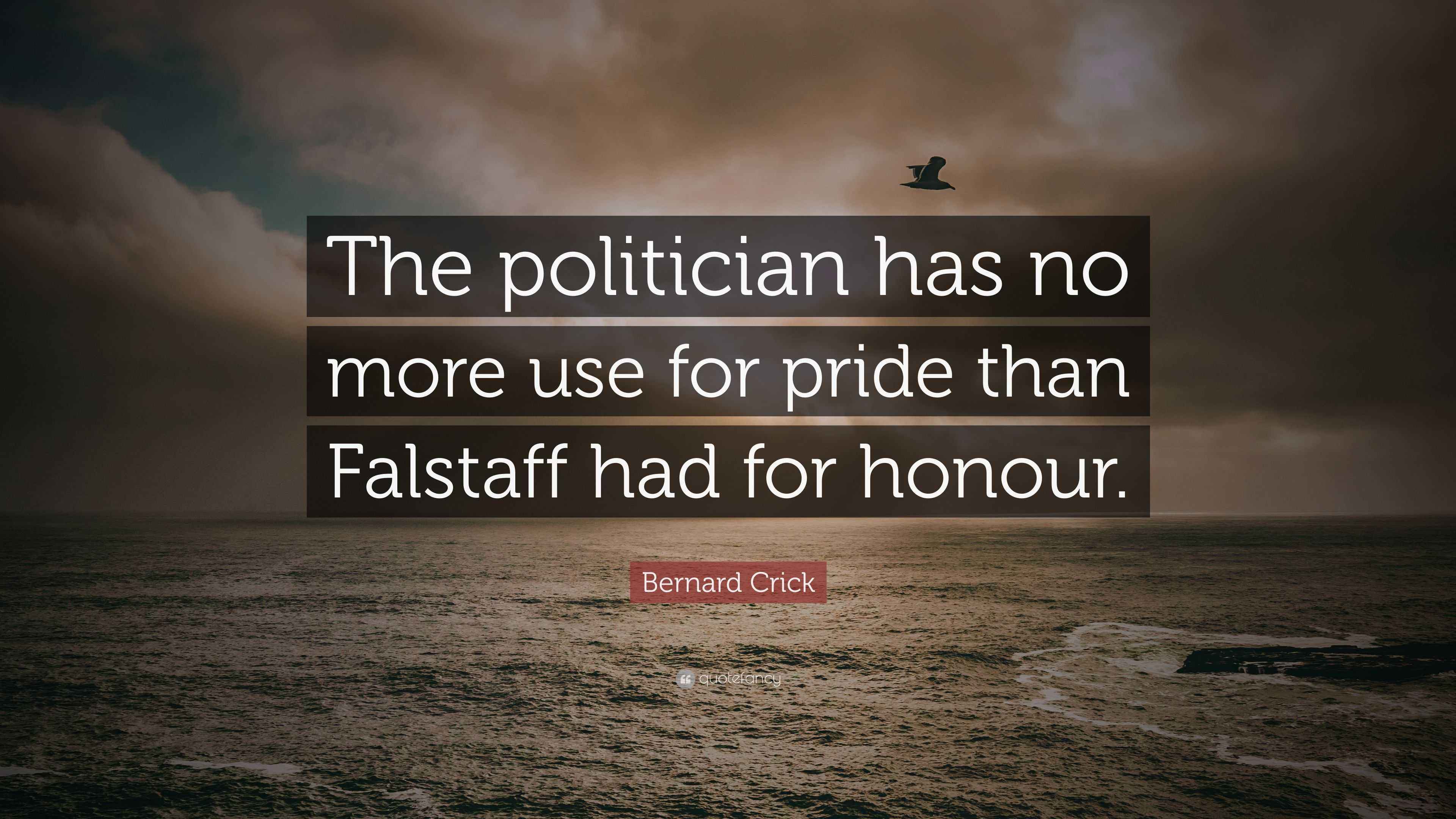 Bernard Crick Quote: “The politician has no more use for pride than ...