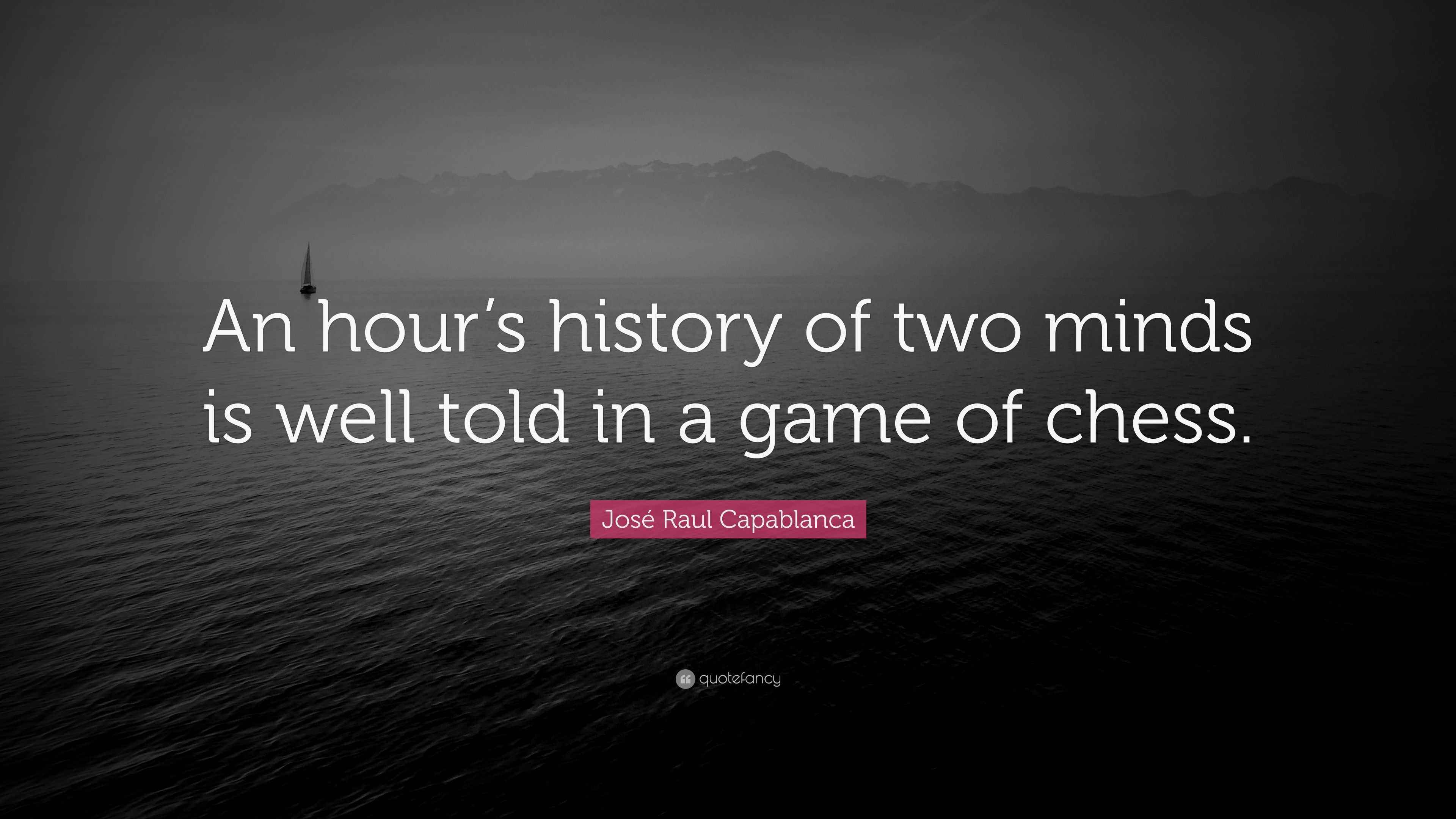 José Raul Capablanca Quote: “An hour’s history of two minds is well ...