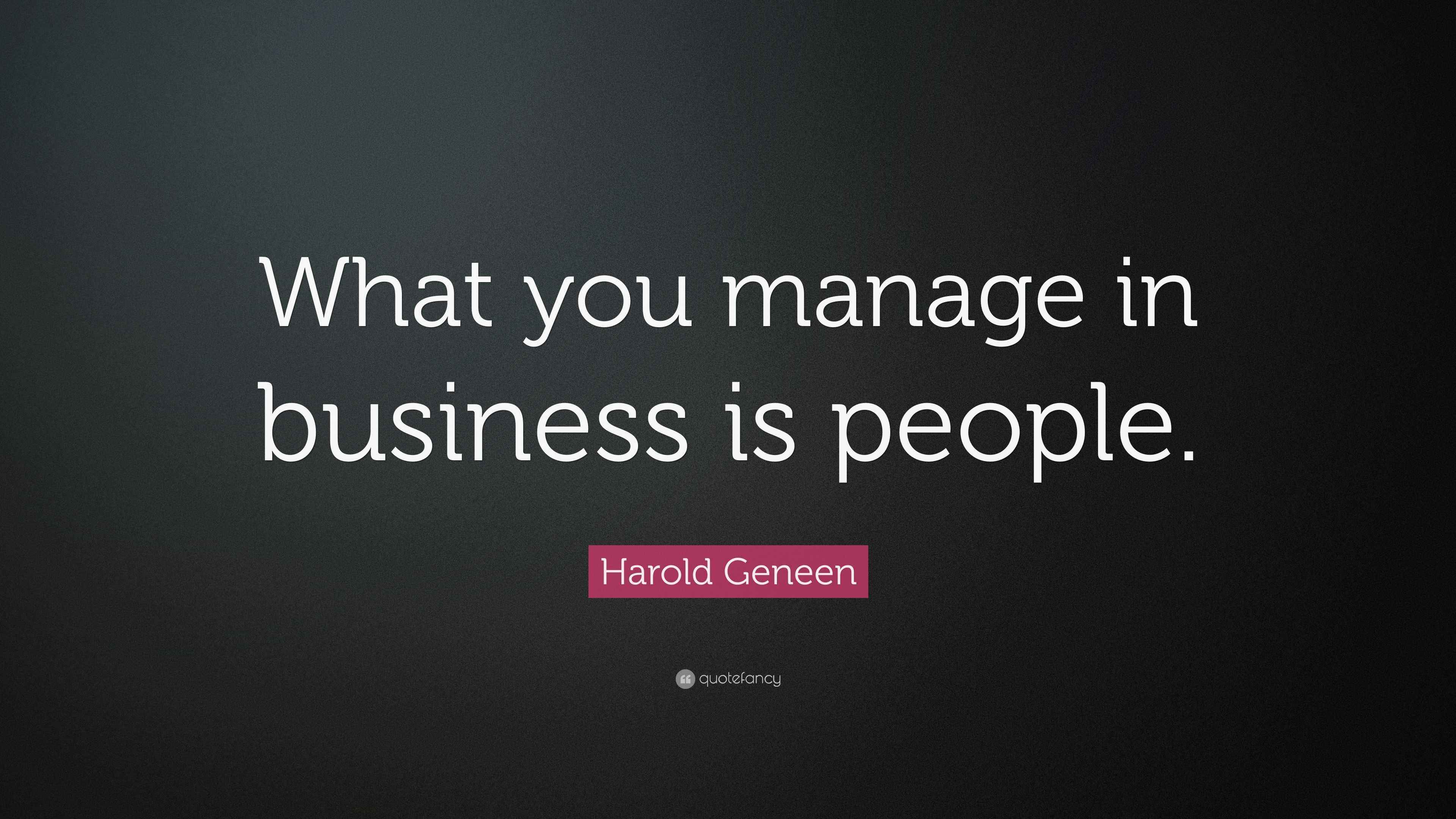 Harold Geneen Quote: “What you manage in business is people.”