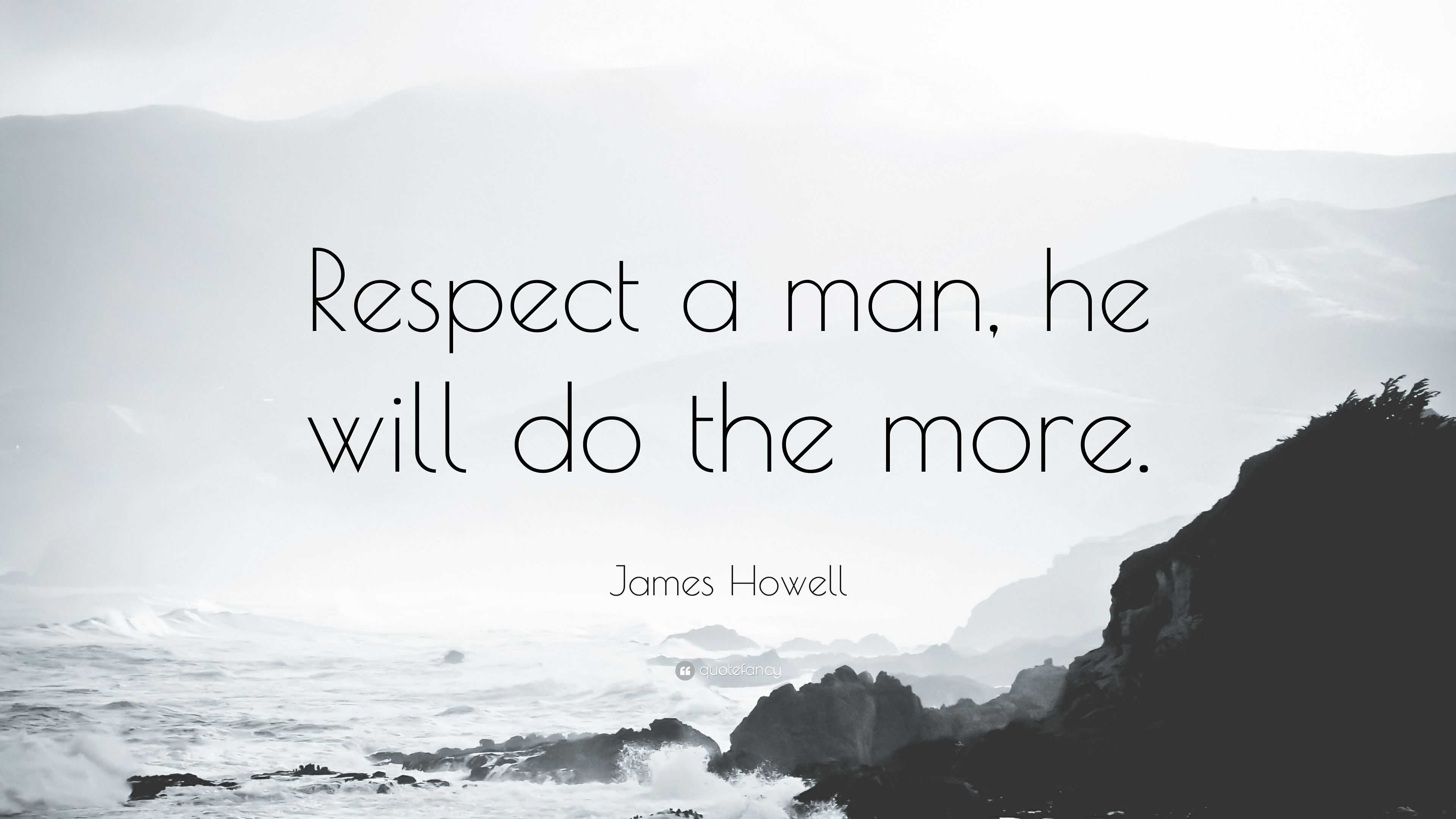 James Howell Quote: “Respect a man, he will do the more.”
