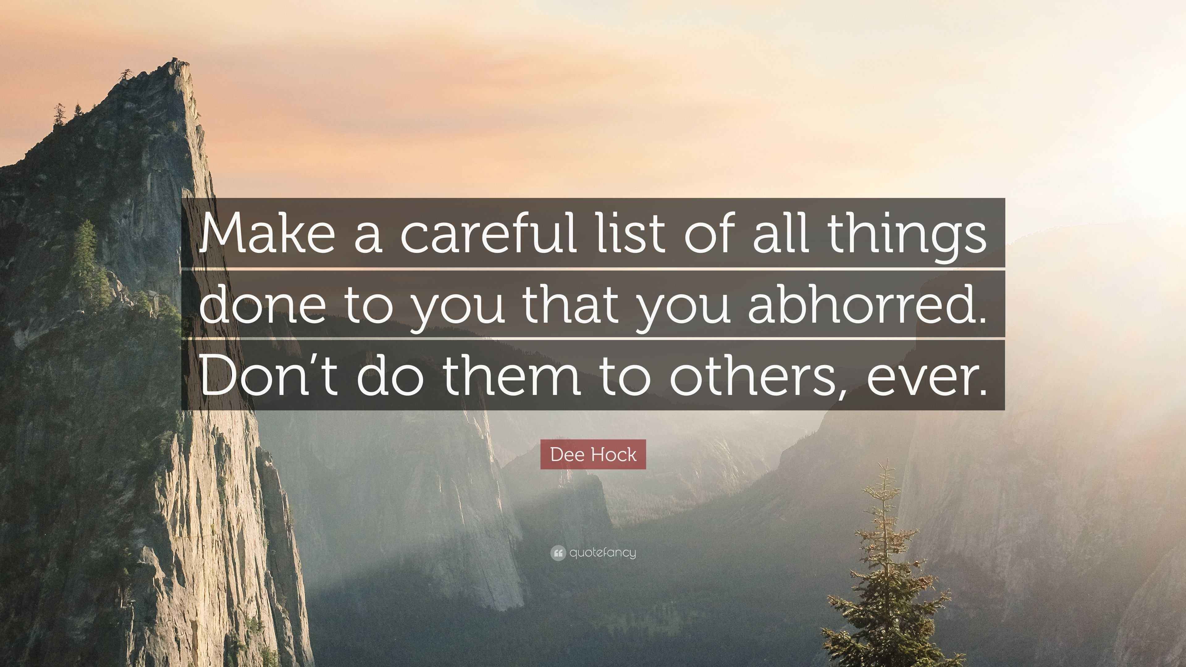 Dee Hock Quote: “Make a careful list of all things done to you that you ...