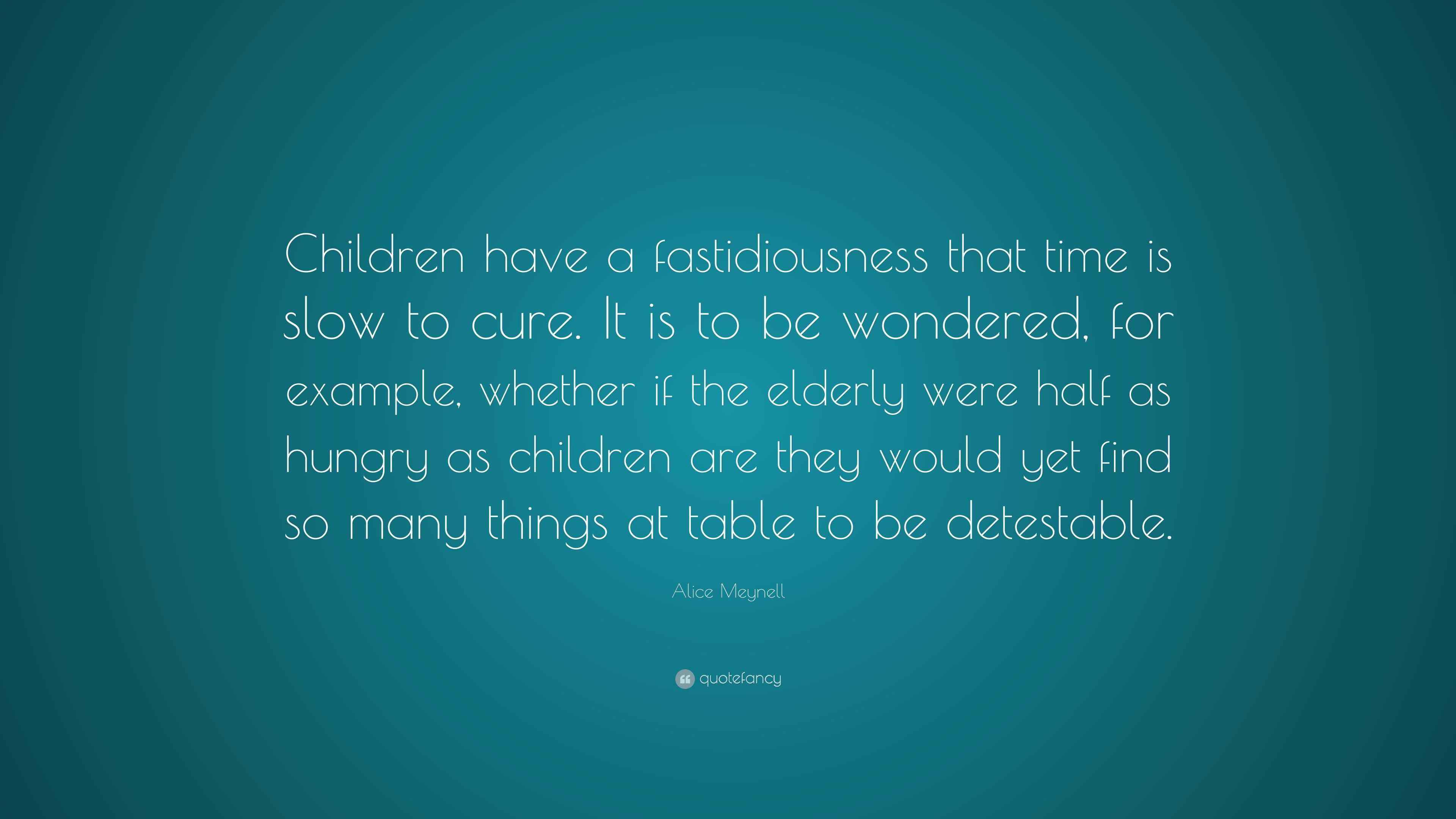 Alice Meynell Quote: “Children have a fastidiousness that time is slow ...