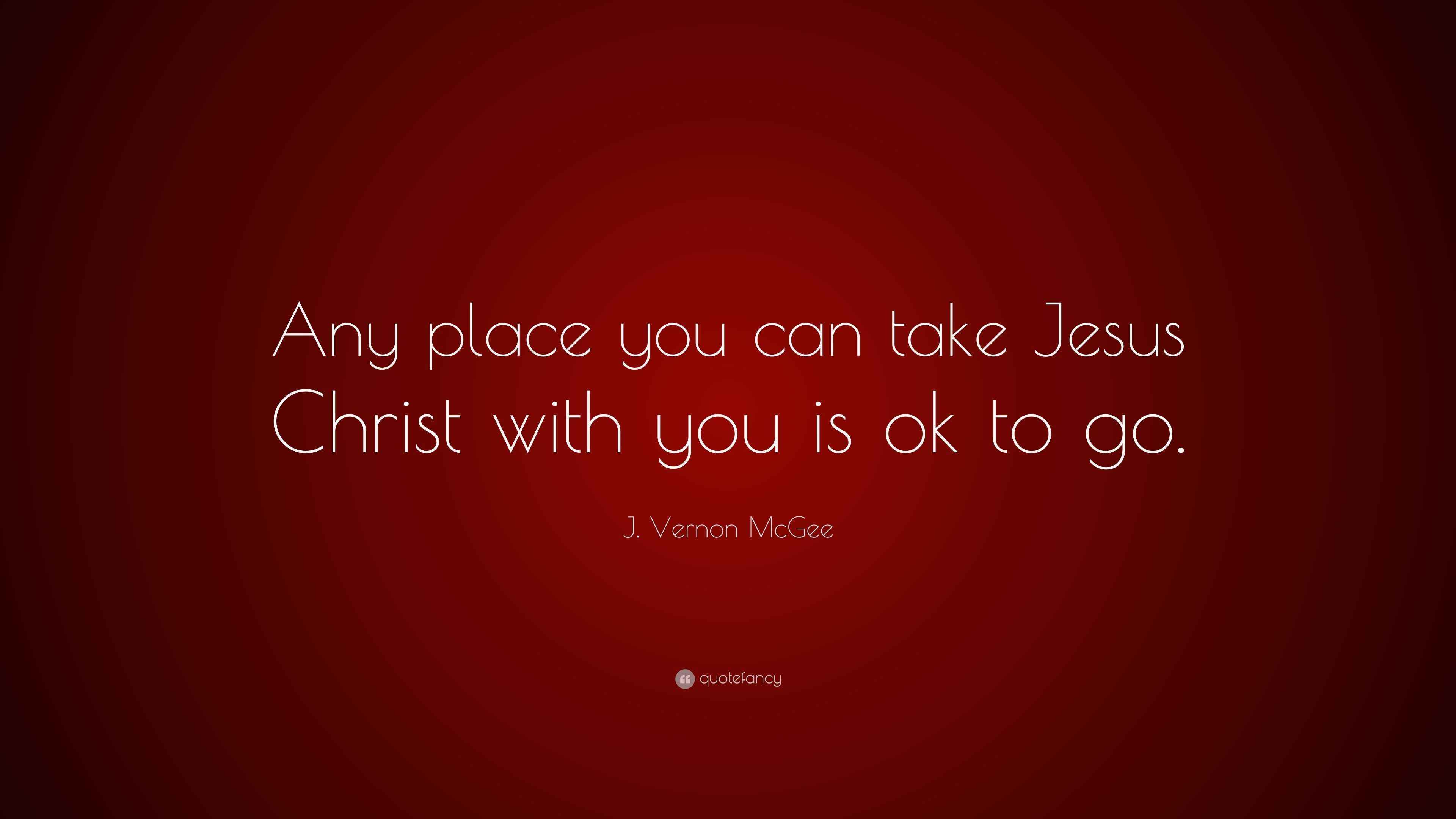 J. Vernon McGee Quote: “Any place you can take Jesus Christ with you is ...