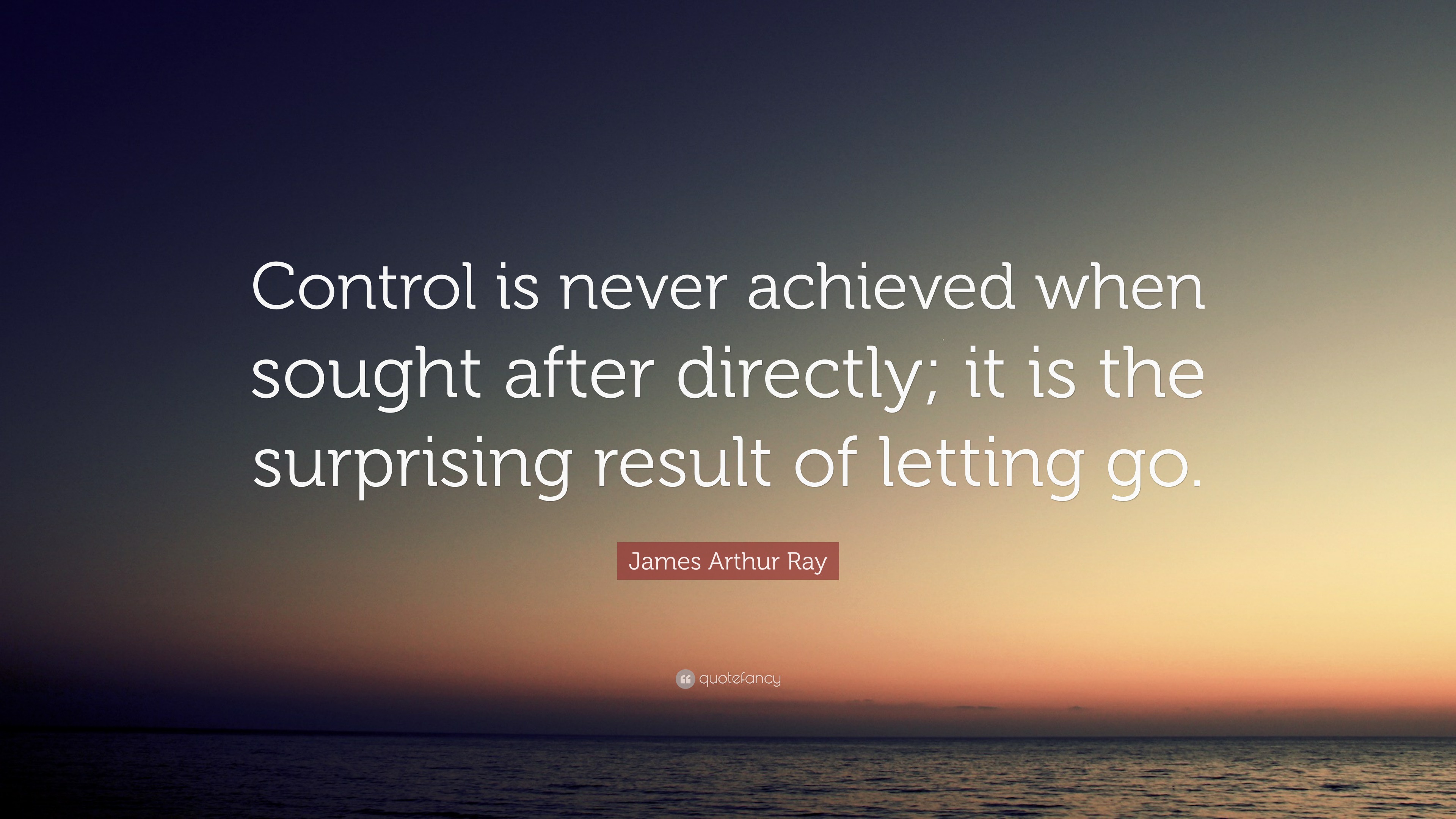James Arthur Ray Quote: “Control is never achieved when sought after ...