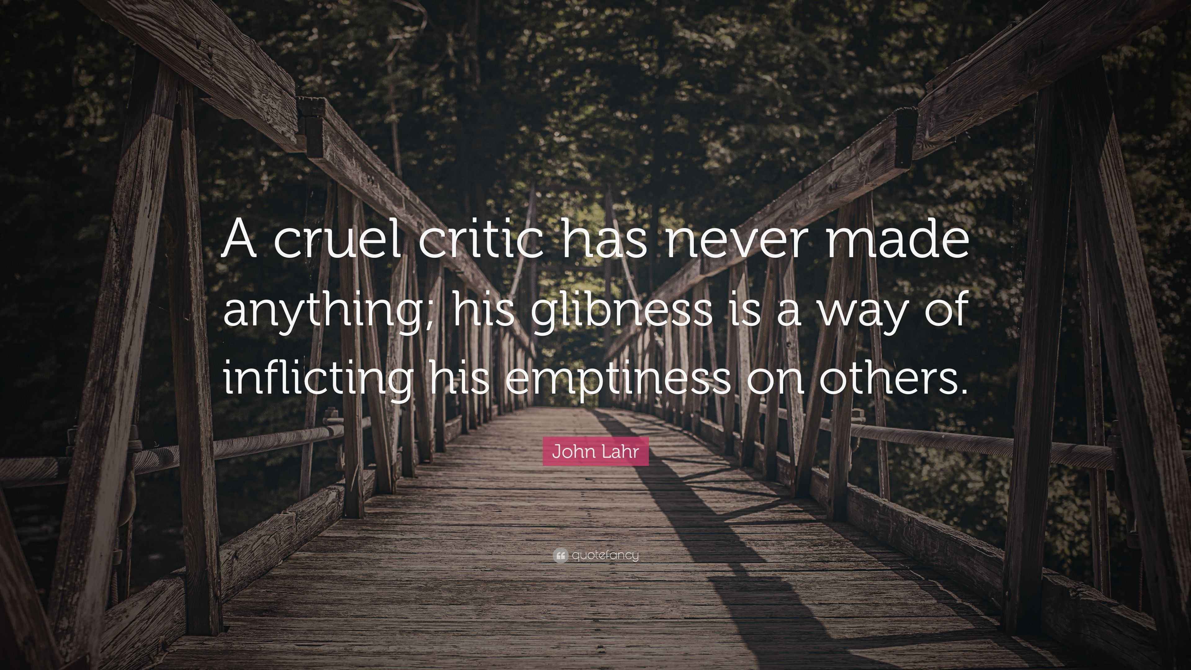 John Lahr Quote: “A cruel critic has never made anything; his glibness ...