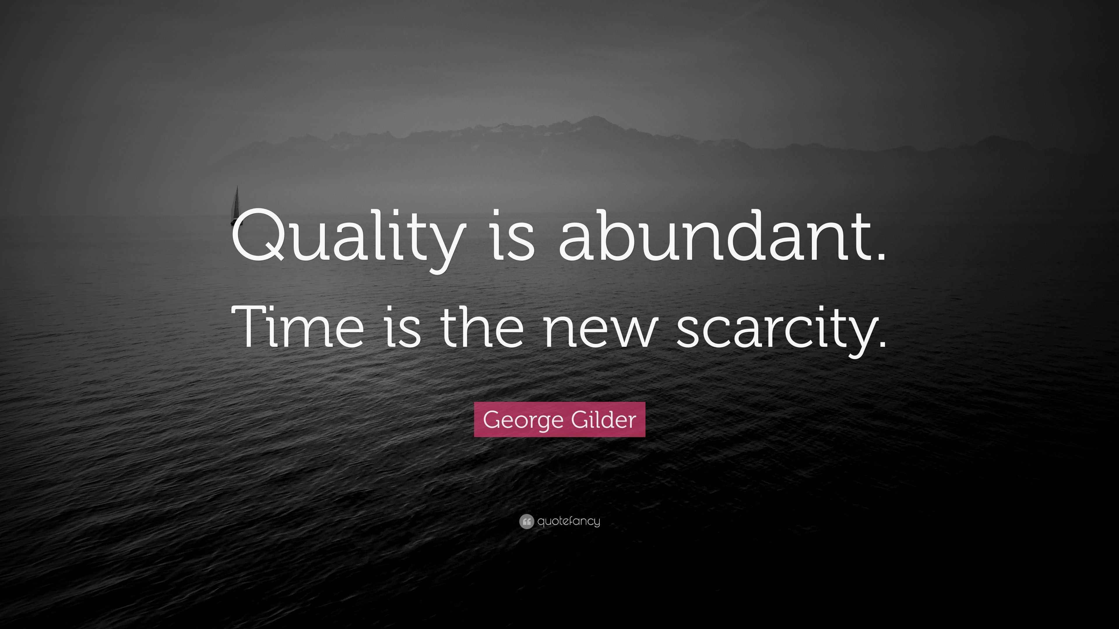 George Gilder Quote: “Quality is abundant. Time is the new scarcity.”
