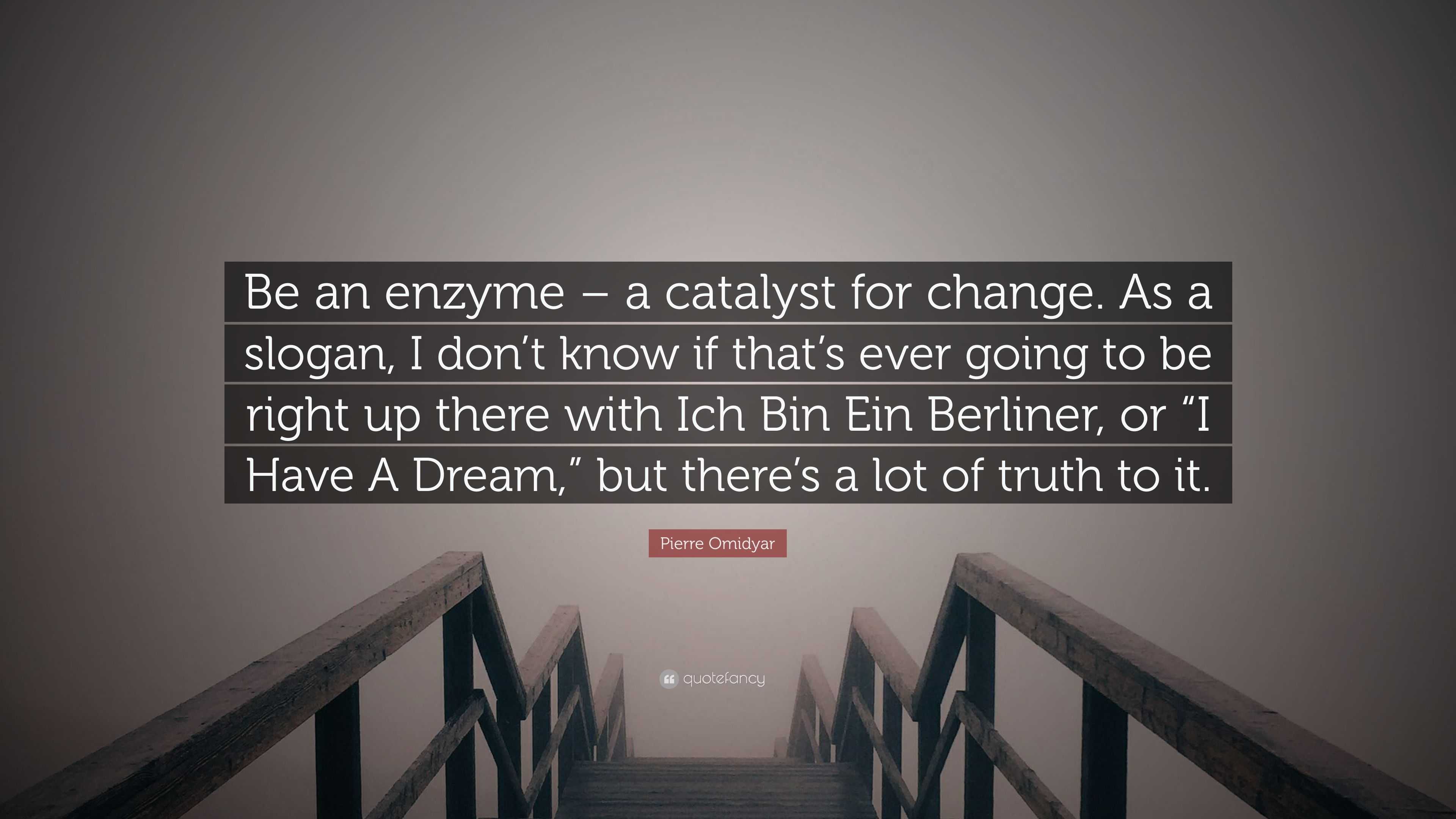 Pierre Omidyar Quote: “Be an enzyme – a catalyst for change. As a ...