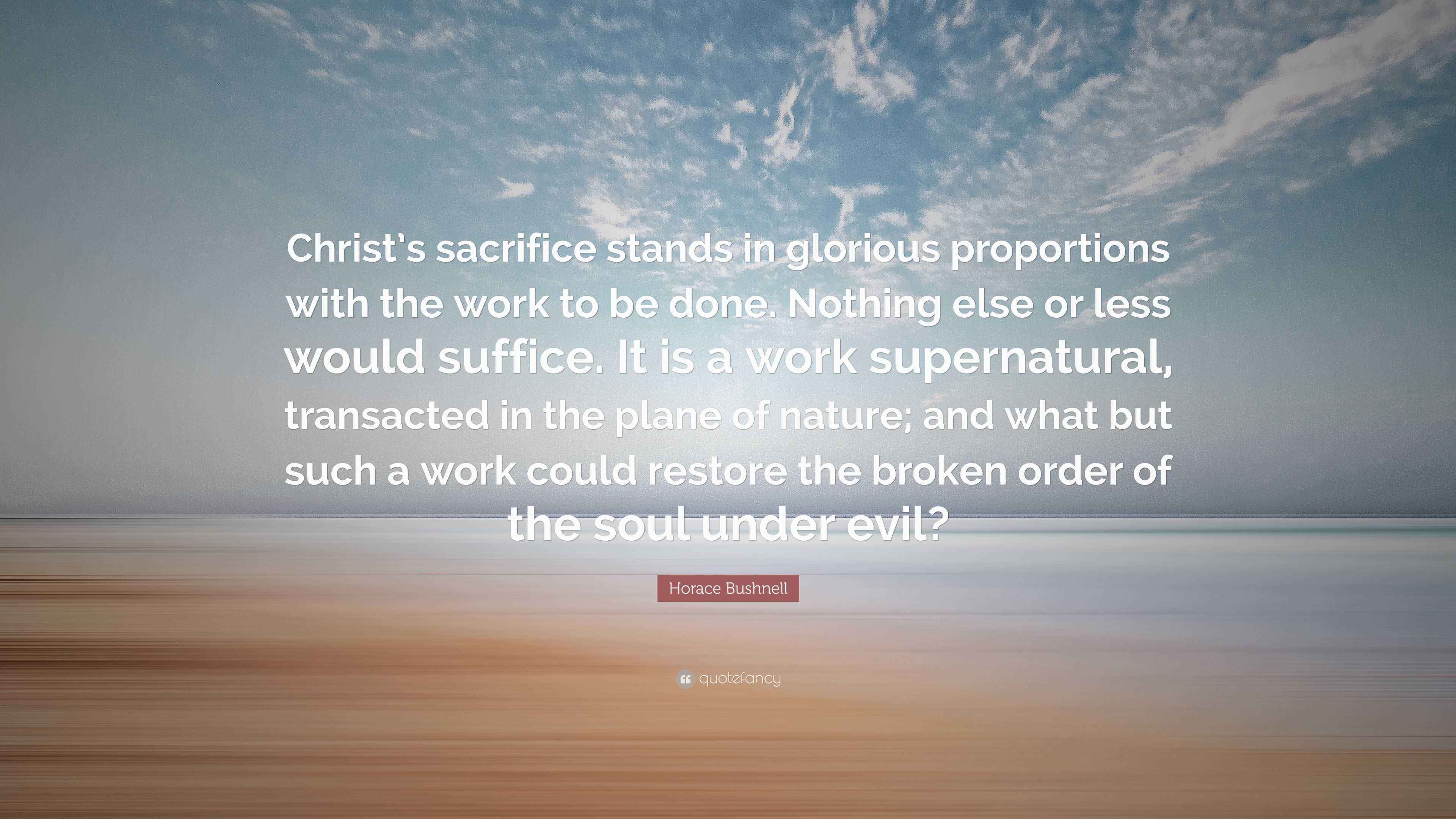 Horace Bushnell Quote: “Christ’s sacrifice stands in glorious ...