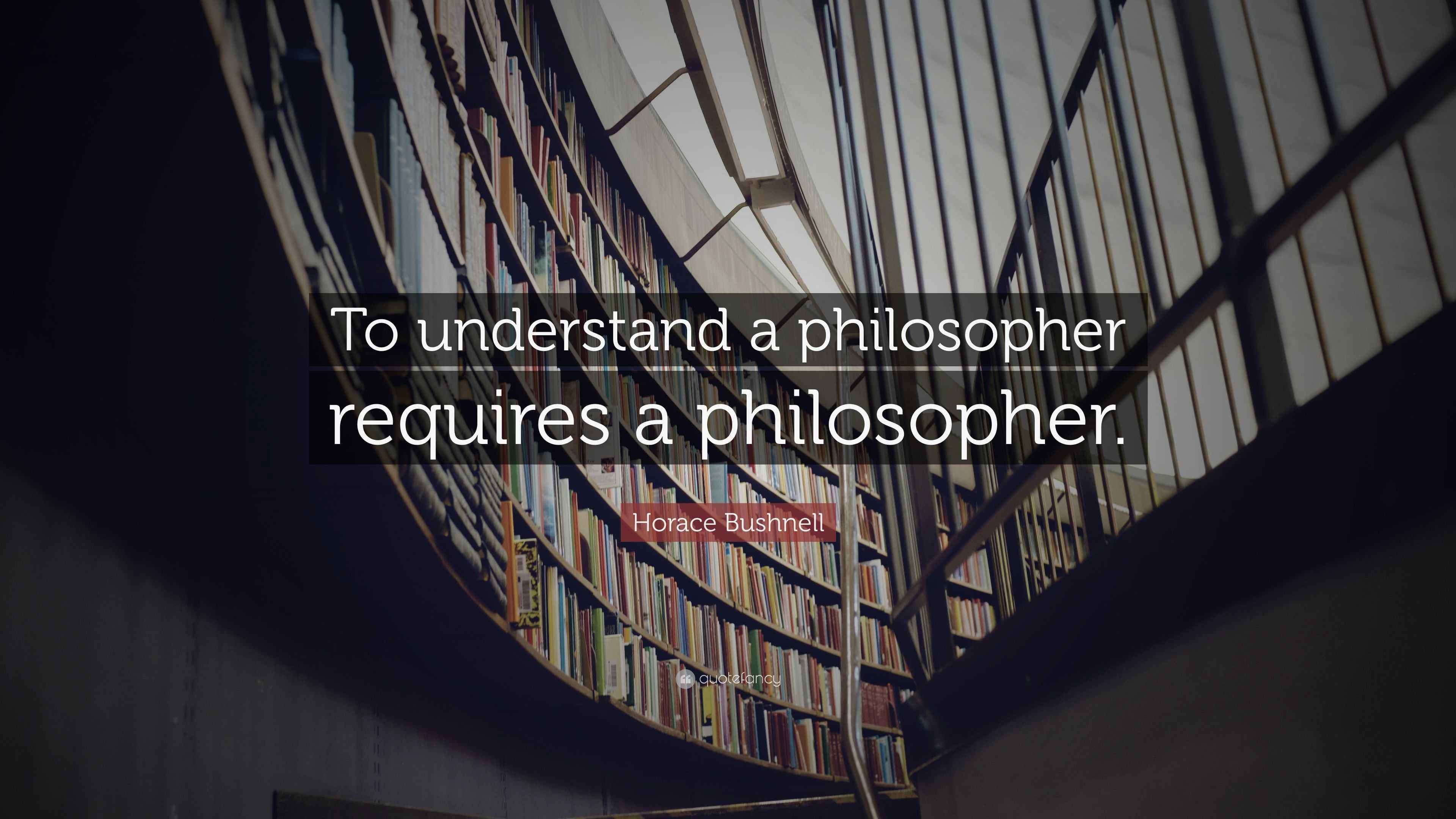 Horace Bushnell Quote: “To understand a philosopher requires a ...