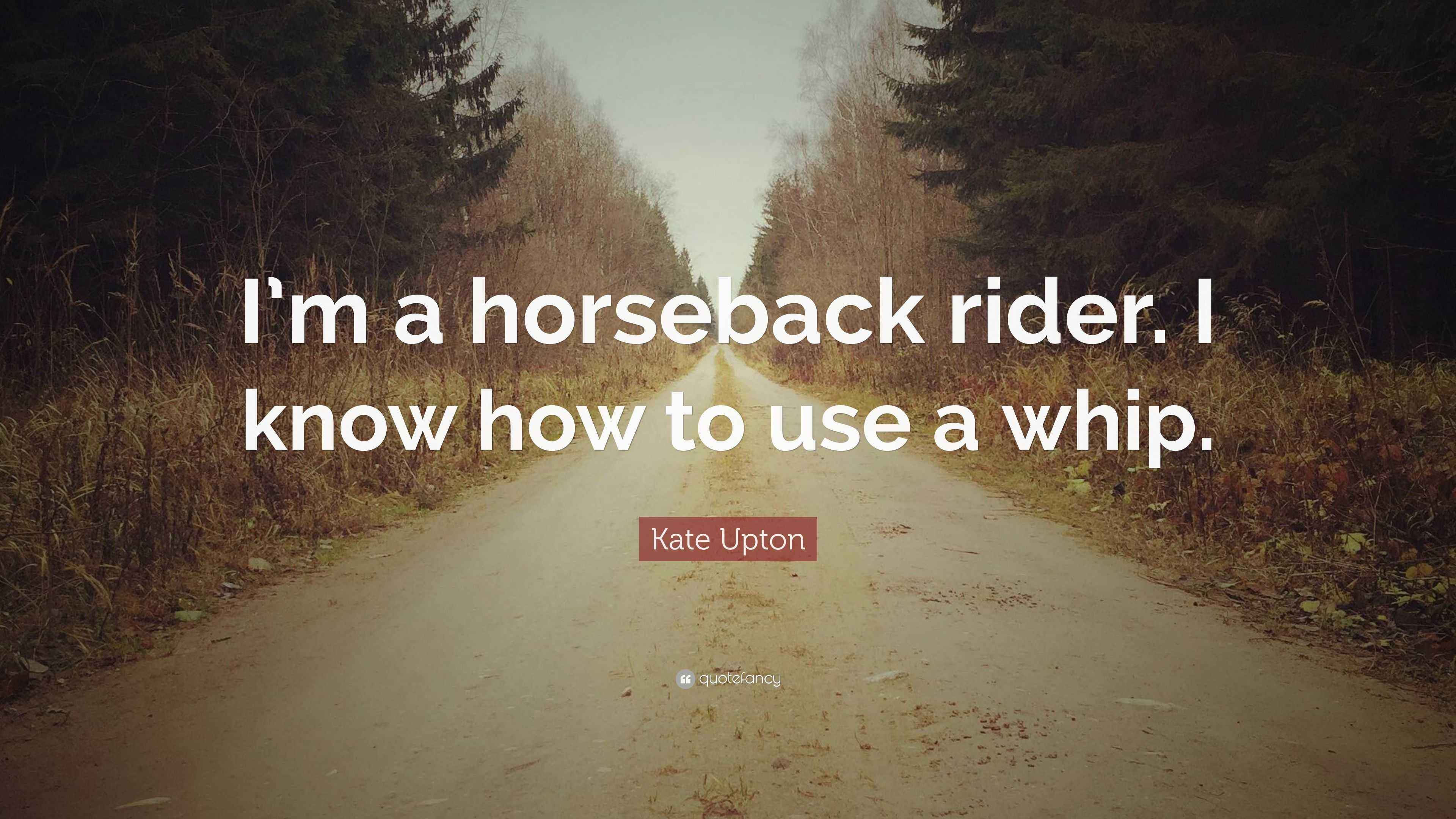 Kate Upton Quote: “I’m a horseback rider. I know how to use a whip.”