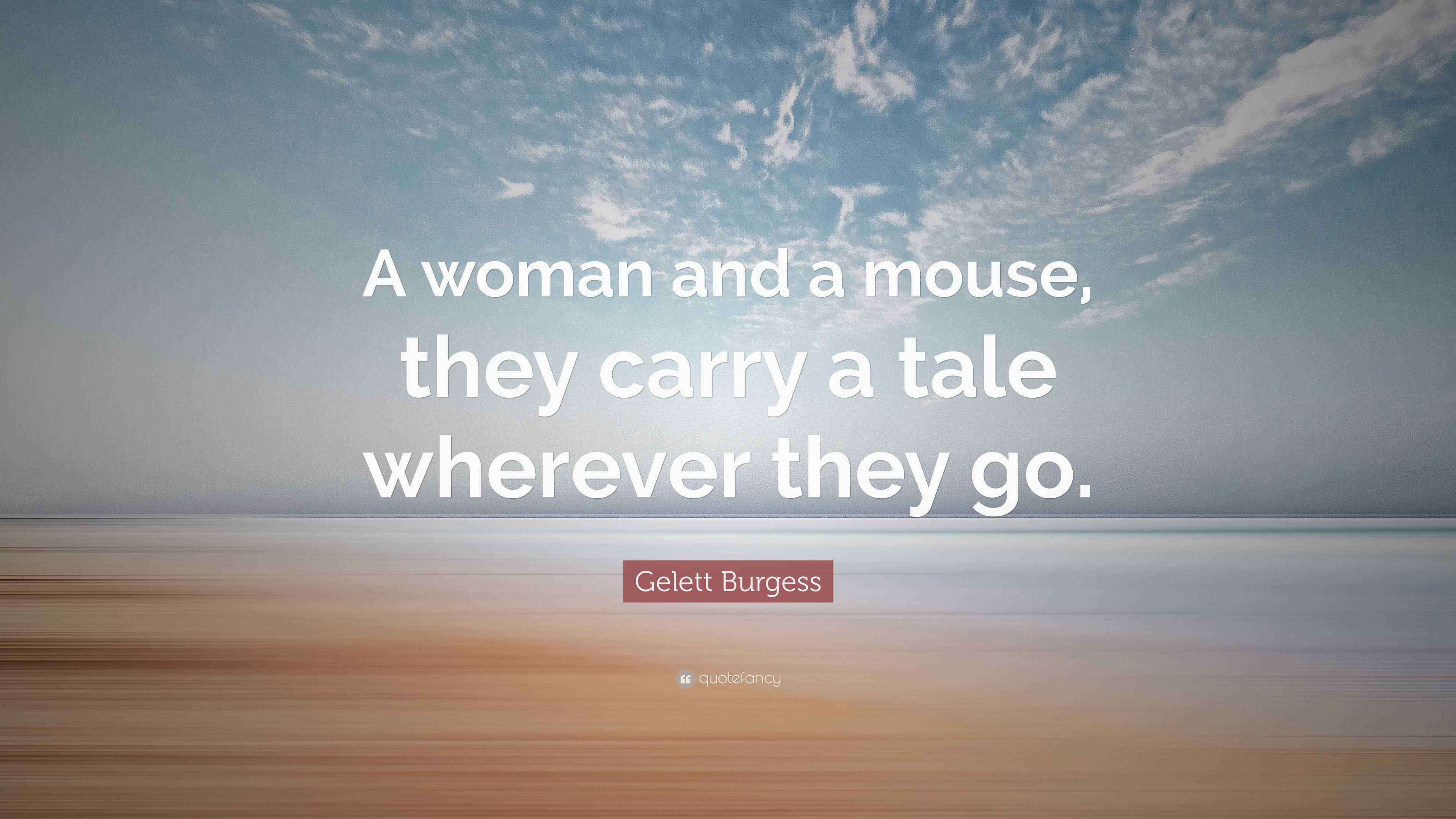 Gelett Burgess Quote: “A woman and a mouse, they carry a tale wherever ...