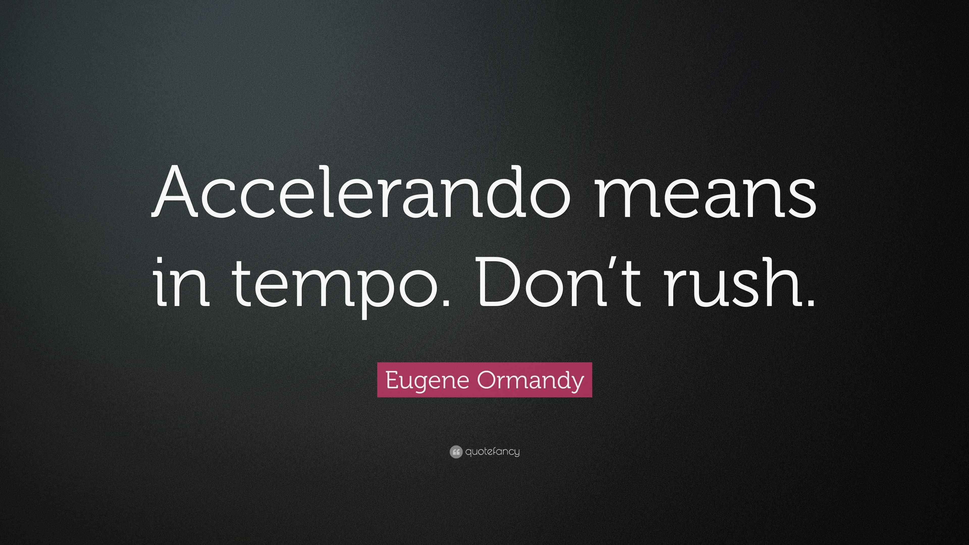 Eugene Ormandy Quote: “Accelerando means in tempo. Don’t rush.”