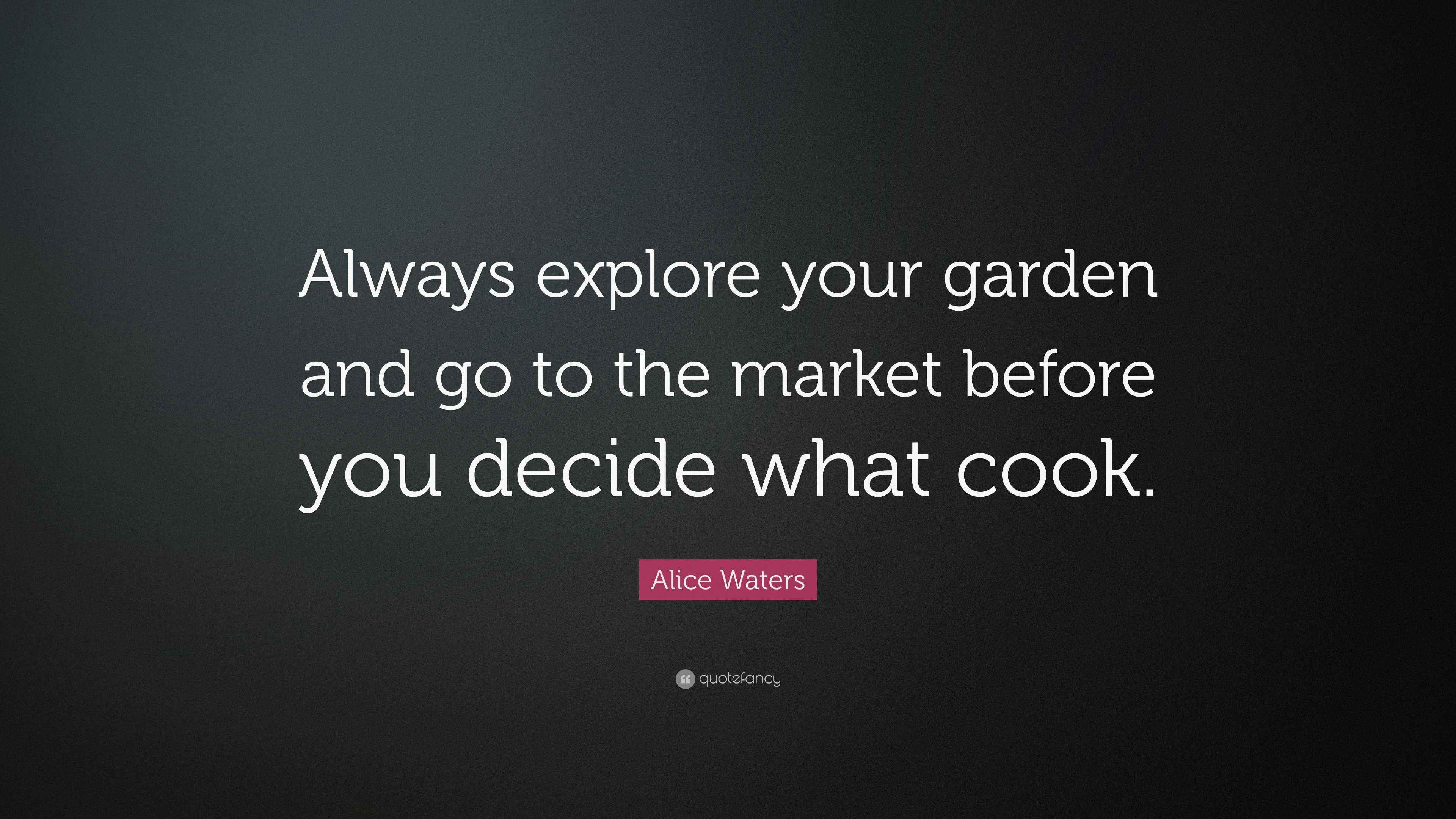 Alice Waters Quote: “Always explore your garden and go to the market ...