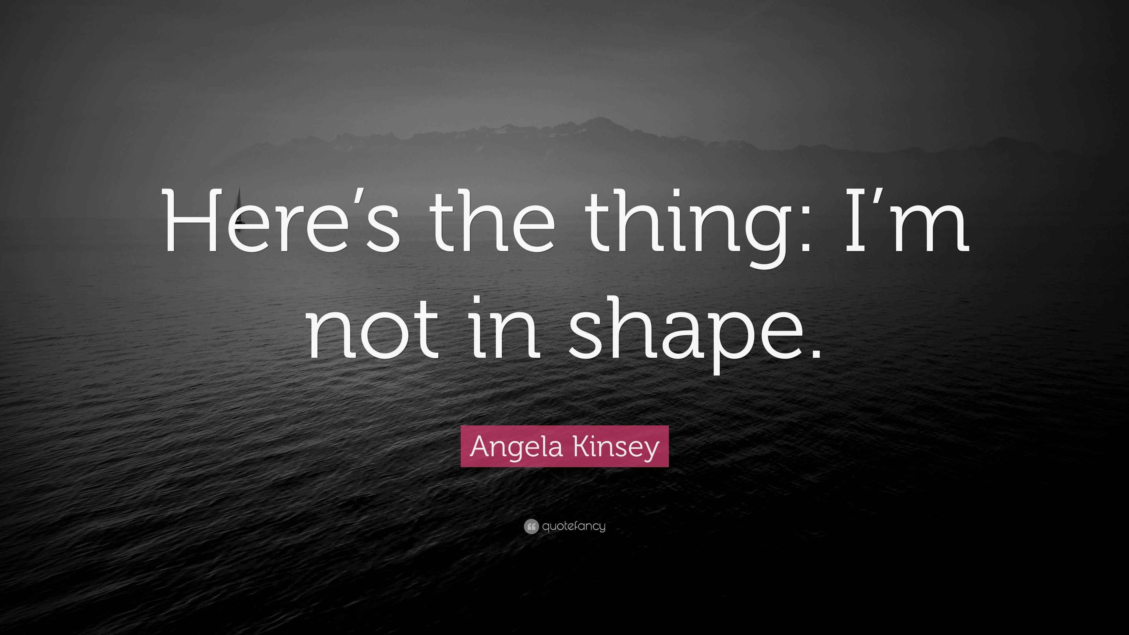 Angela Kinsey Quote: “Here’s the thing: I’m not in shape.”