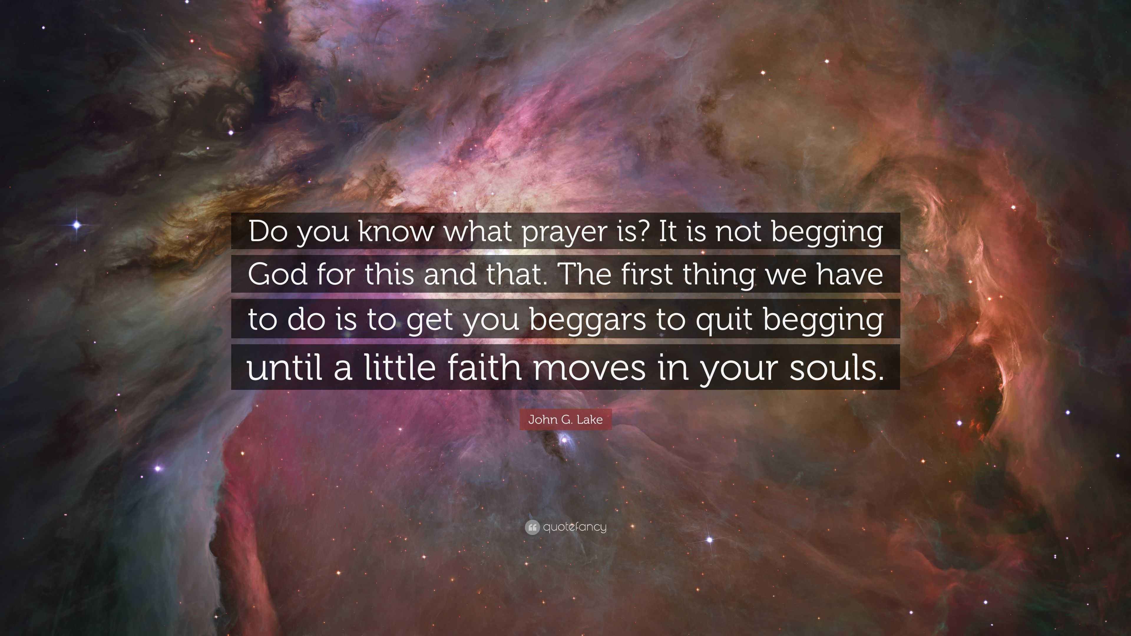John G. Lake Quote: “Do you know what prayer is? It is not begging God ...