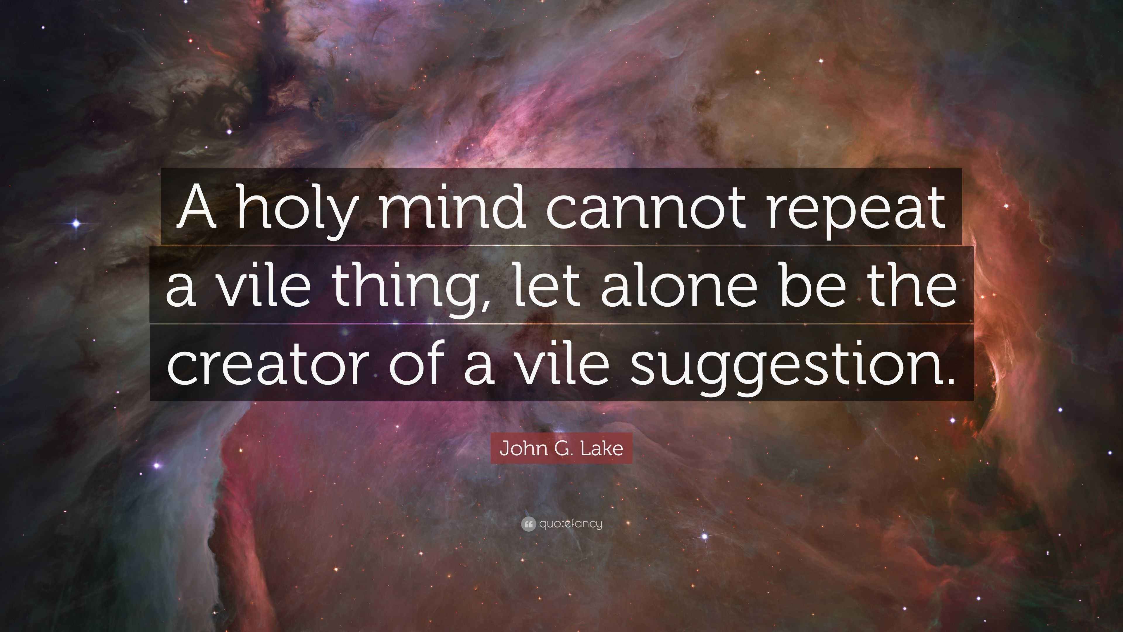 John G. Lake Quote: “A holy mind cannot repeat a vile thing, let alone ...