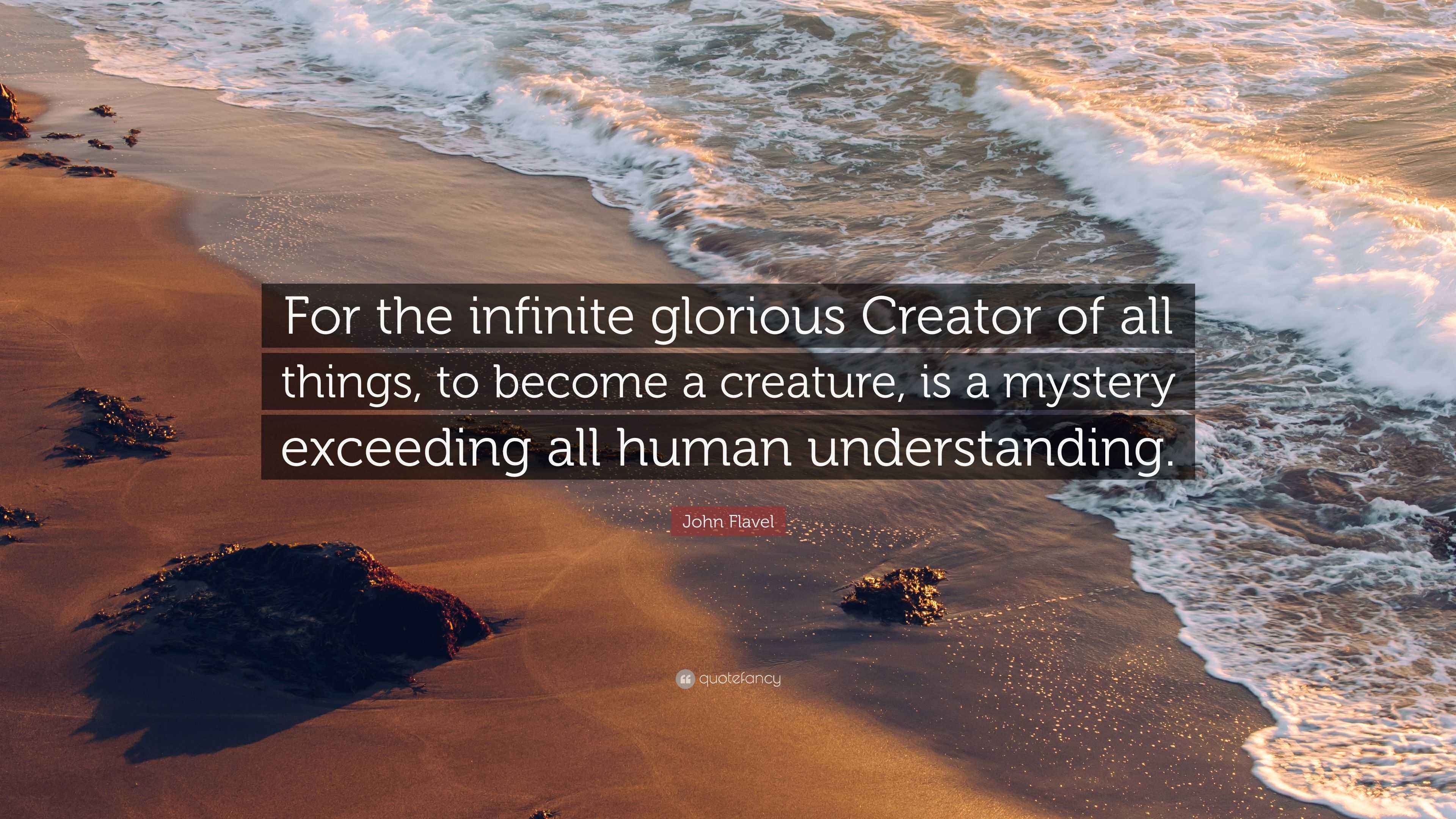 John Flavel Quote: “For the infinite glorious Creator of all things, to become a creature, is a ...