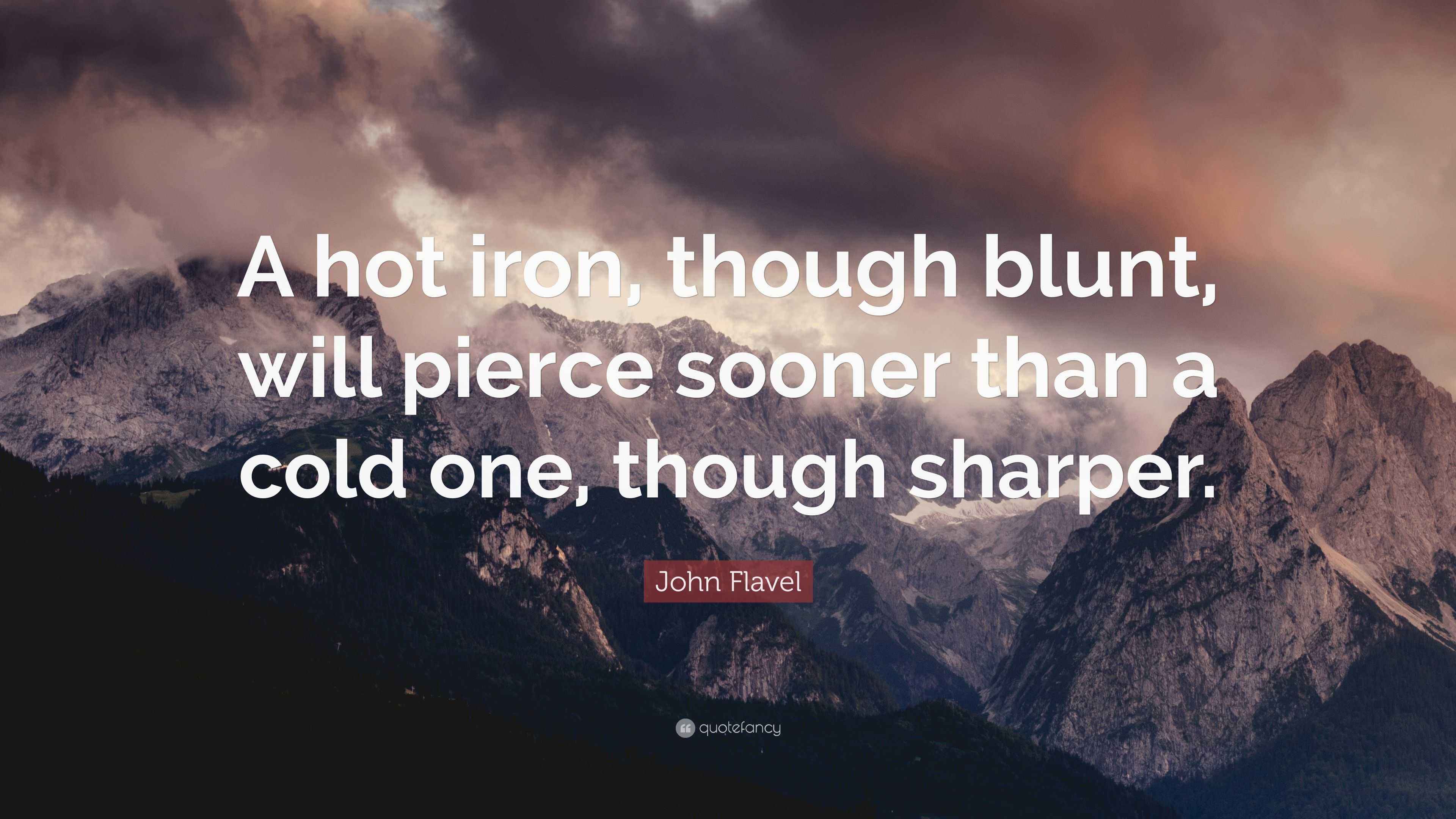 John Flavel Quote: “A hot iron, though blunt, will pierce sooner than a ...