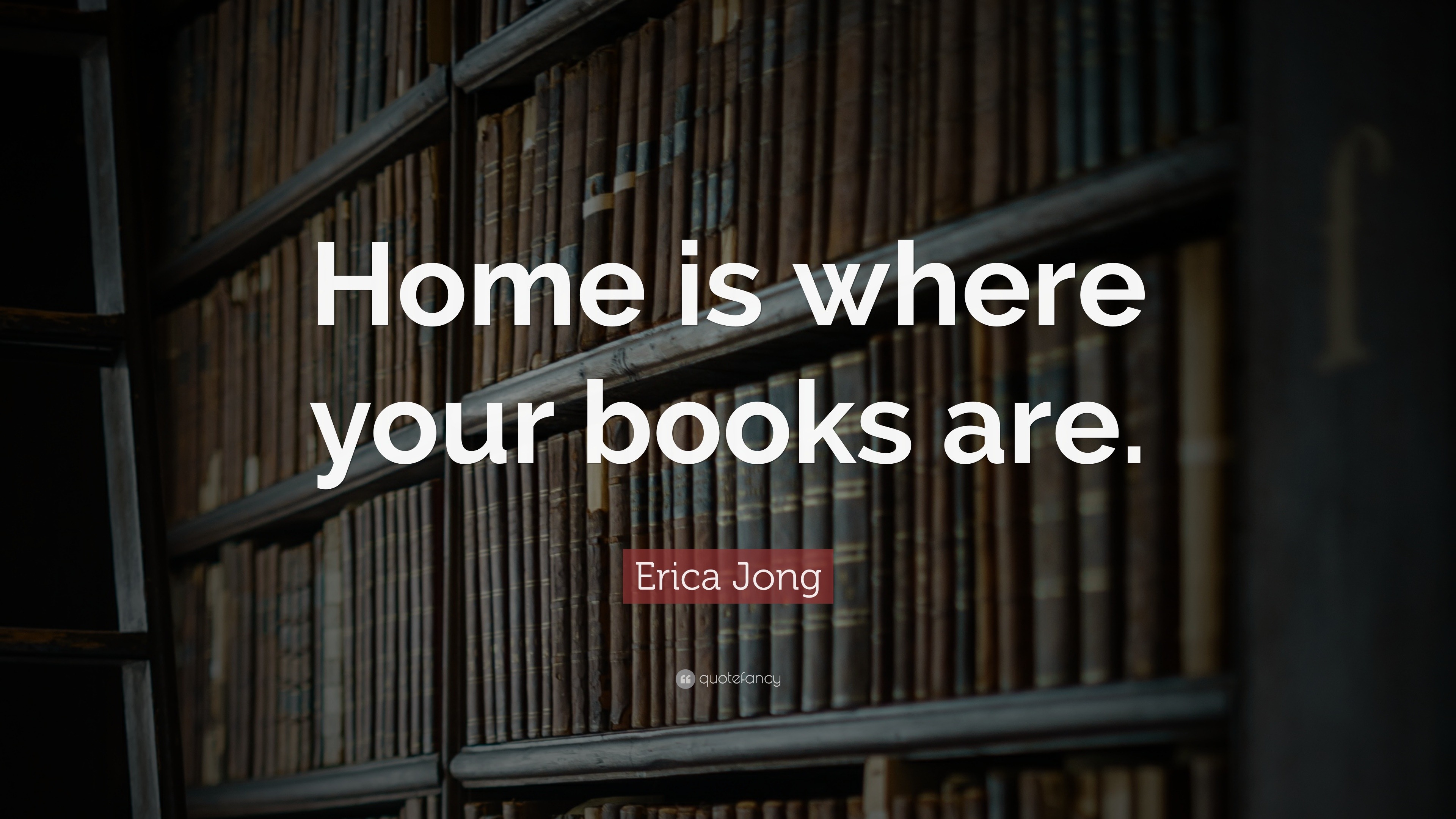 Erica Jong Quote: “Home is where your books are.”