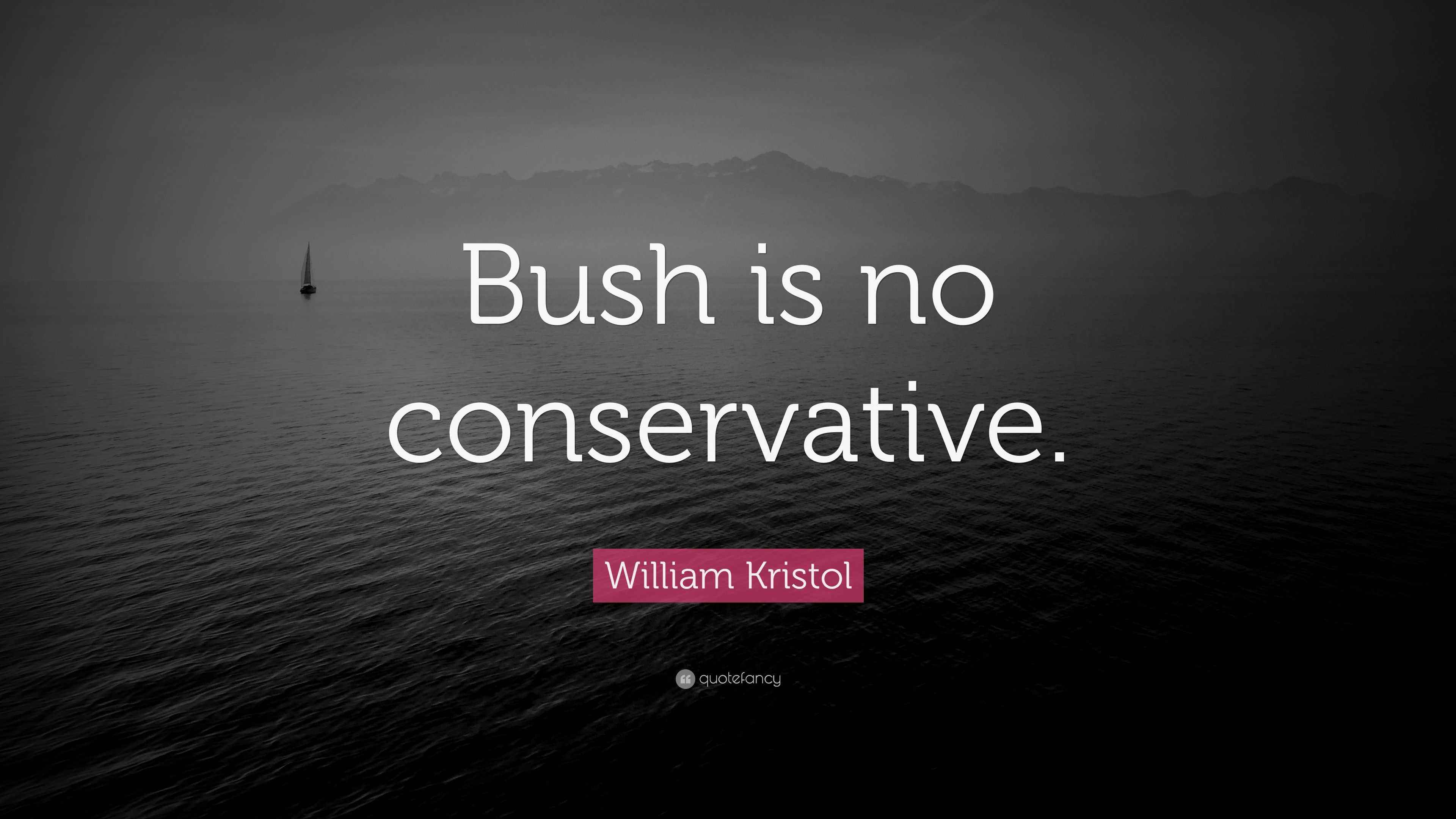 William Kristol Quote: “Bush is no conservative.”