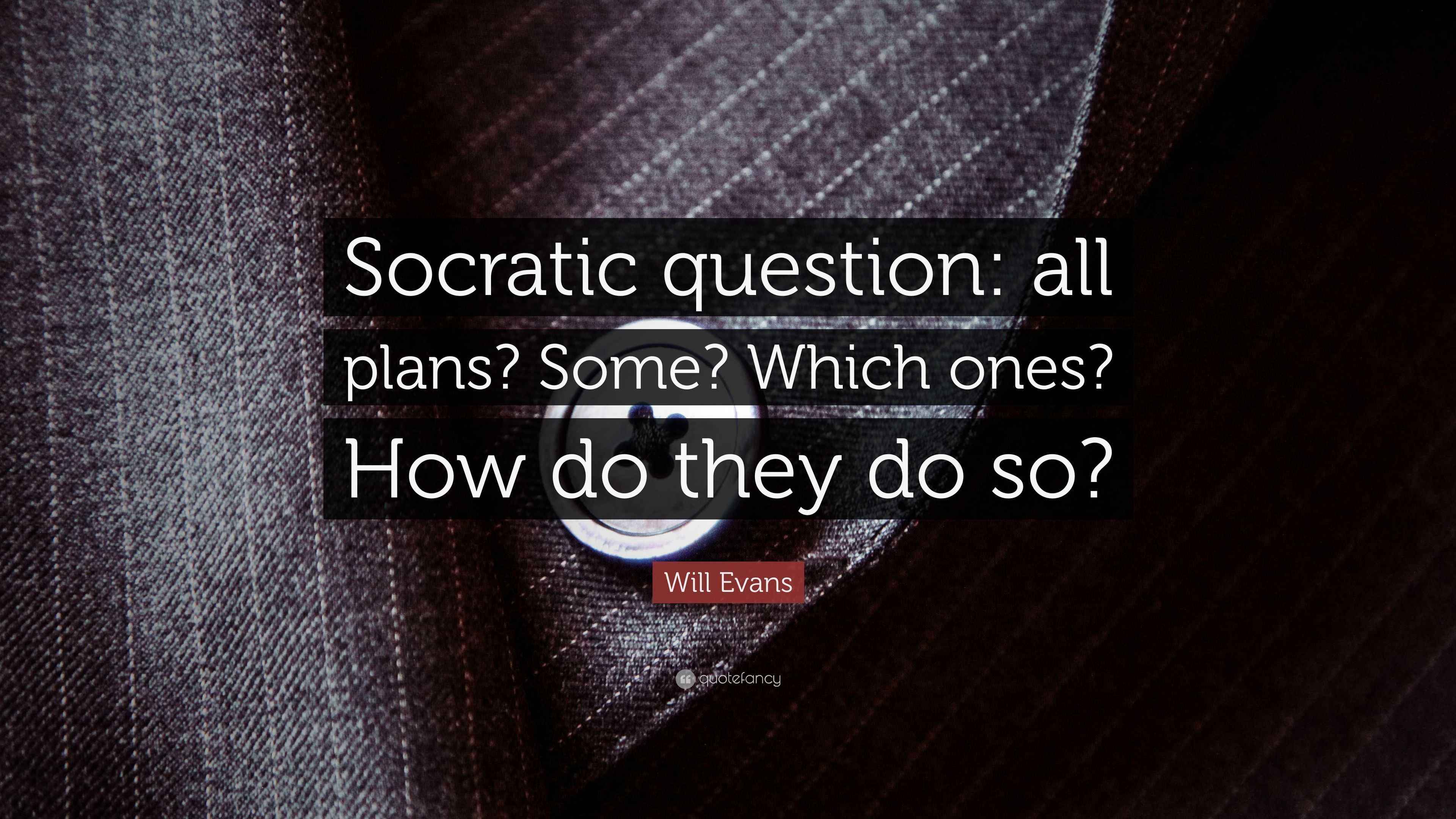Will Evans Quote: “Socratic question: all plans? Some? Which ones? How ...
