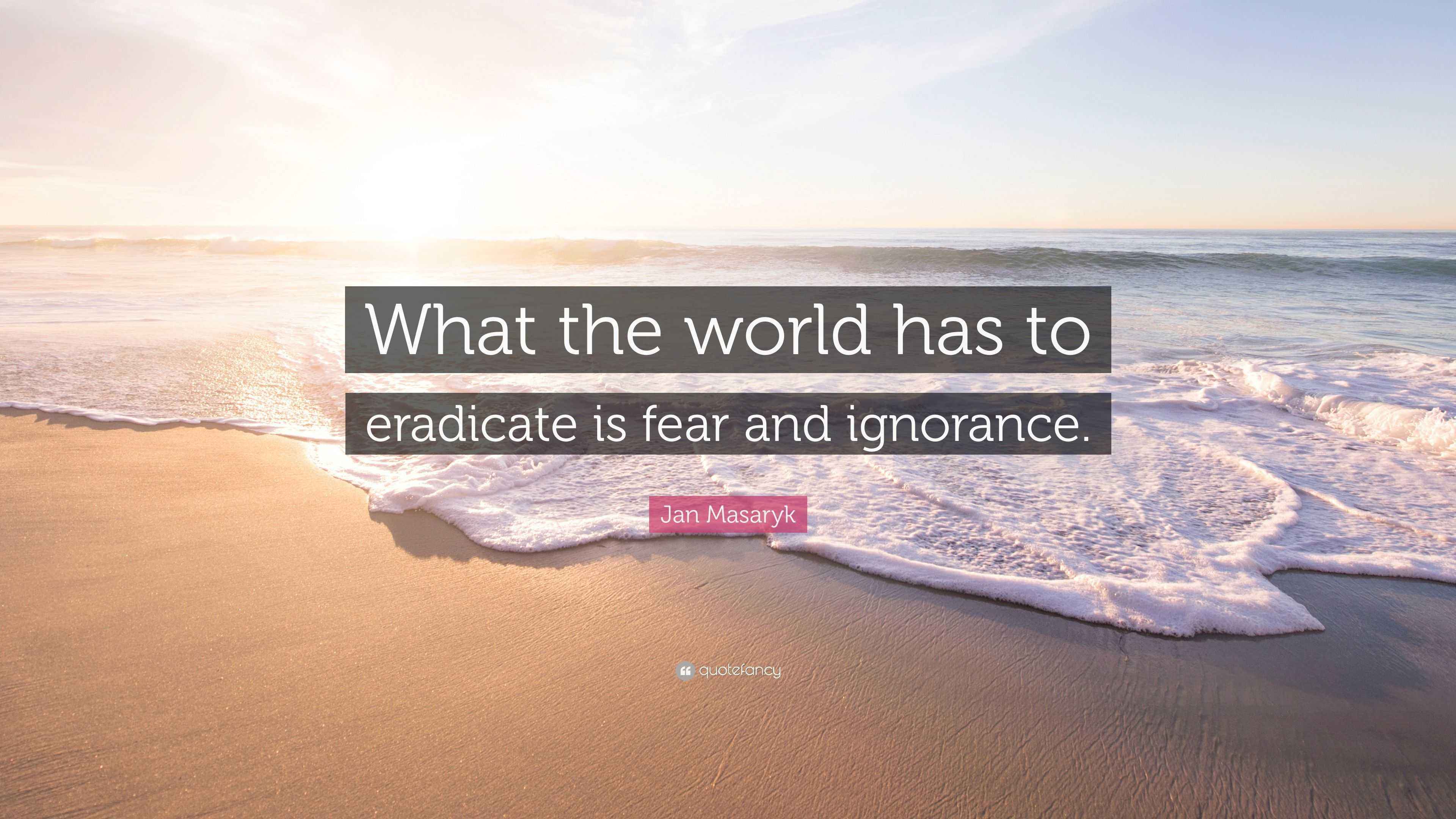 Jan Masaryk Quote: “What the world has to eradicate is fear and ignorance.”