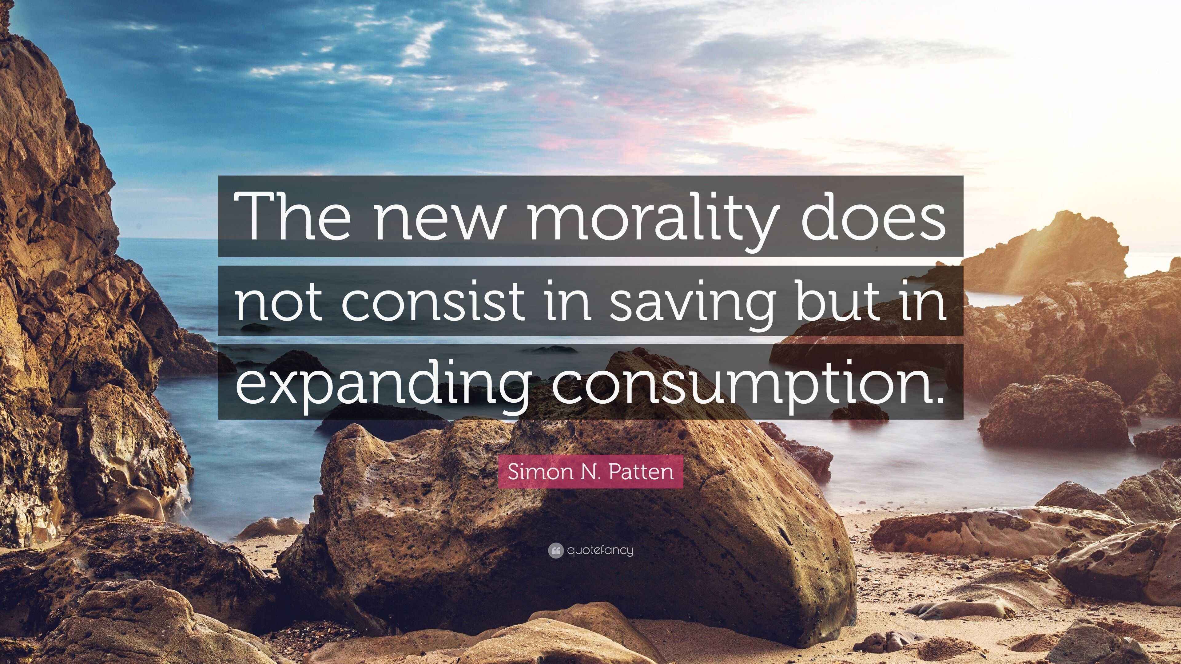 Simon N. Patten Quote: “The new morality does not consist in saving but ...