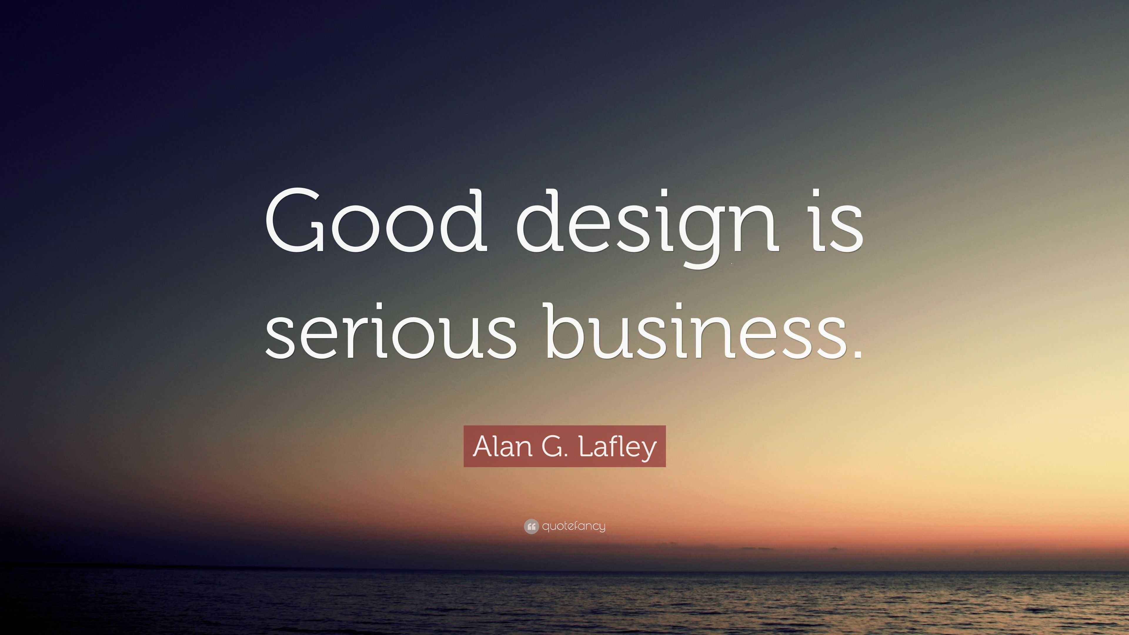 Alan G. Lafley Quote: “Good design is serious business.”