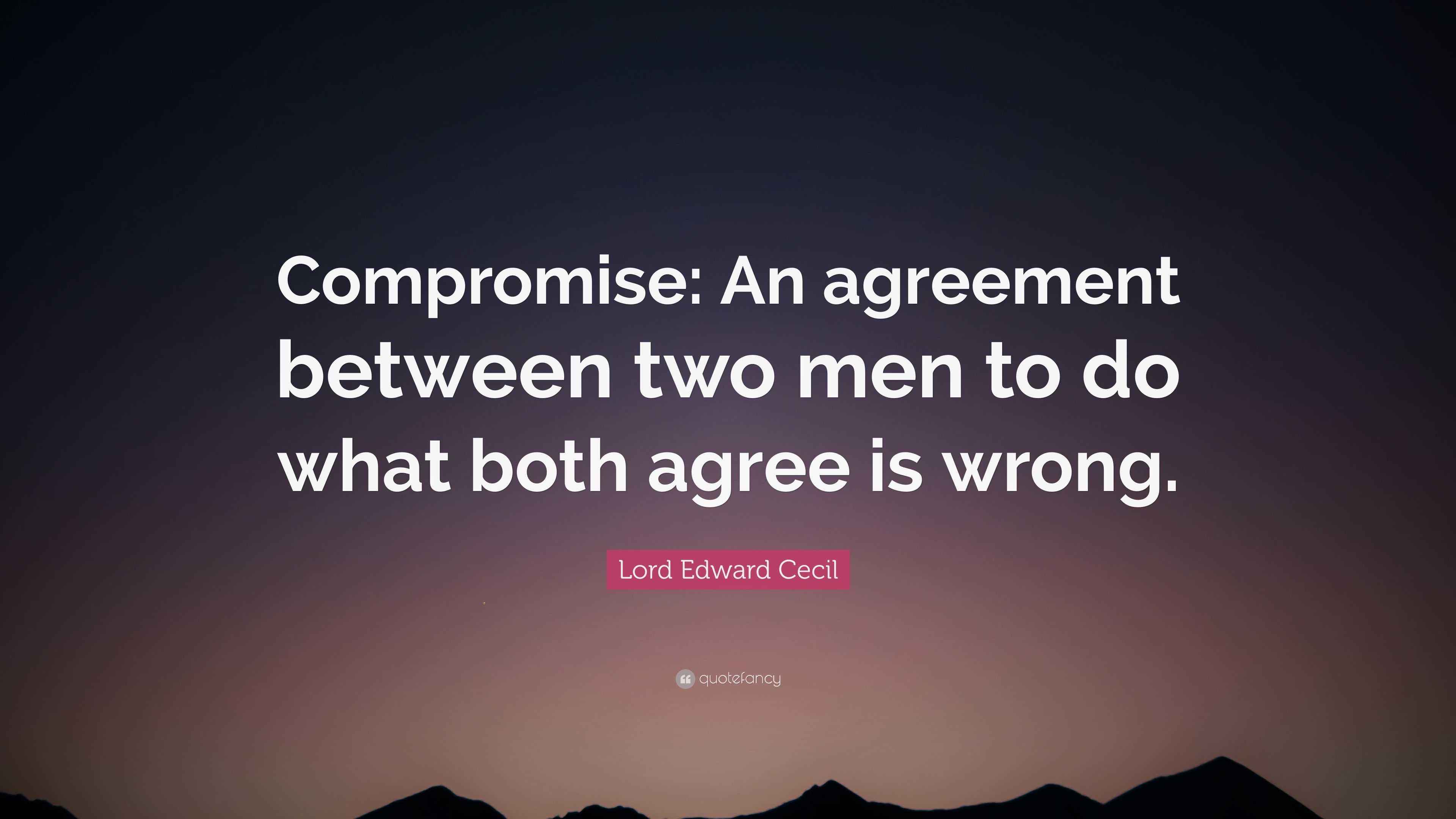Lord Edward Cecil Quote: “Compromise: An agreement between two men to ...